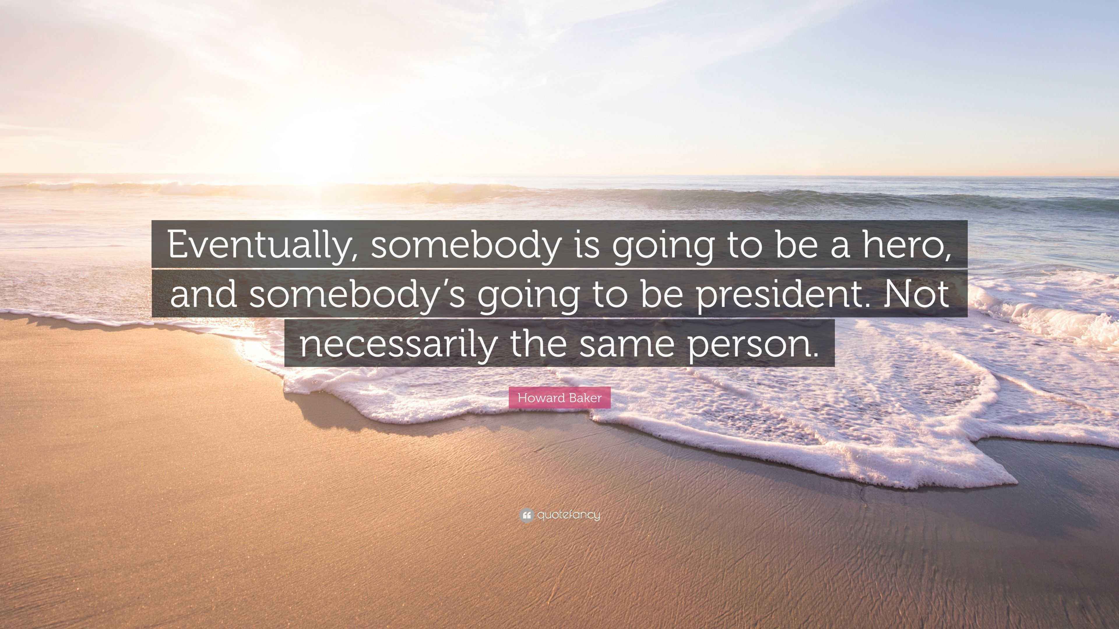 Howard Baker Quote: “Eventually, somebody is going to be a hero, and ...