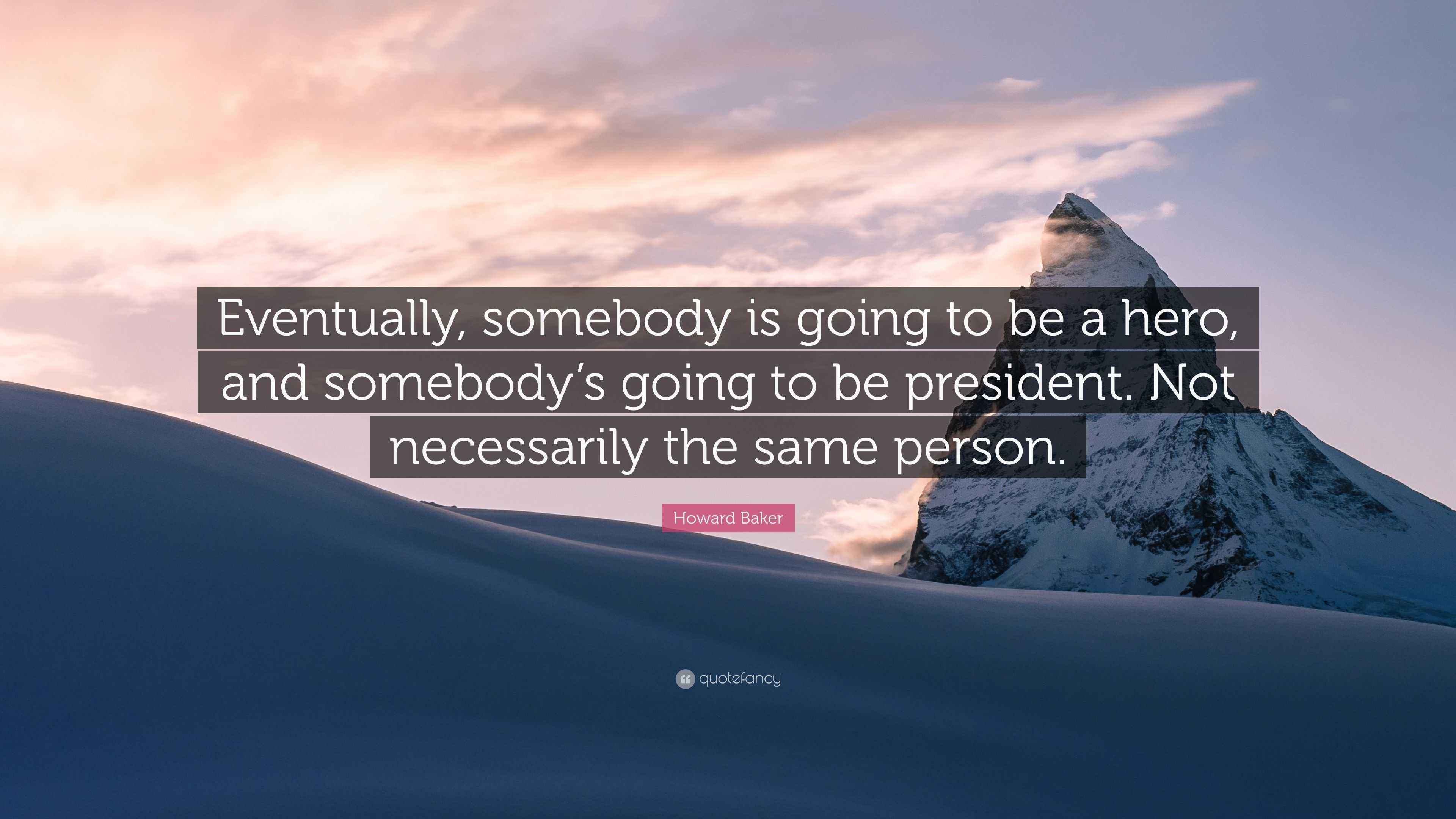 Howard Baker Quote: “Eventually, somebody is going to be a hero, and ...