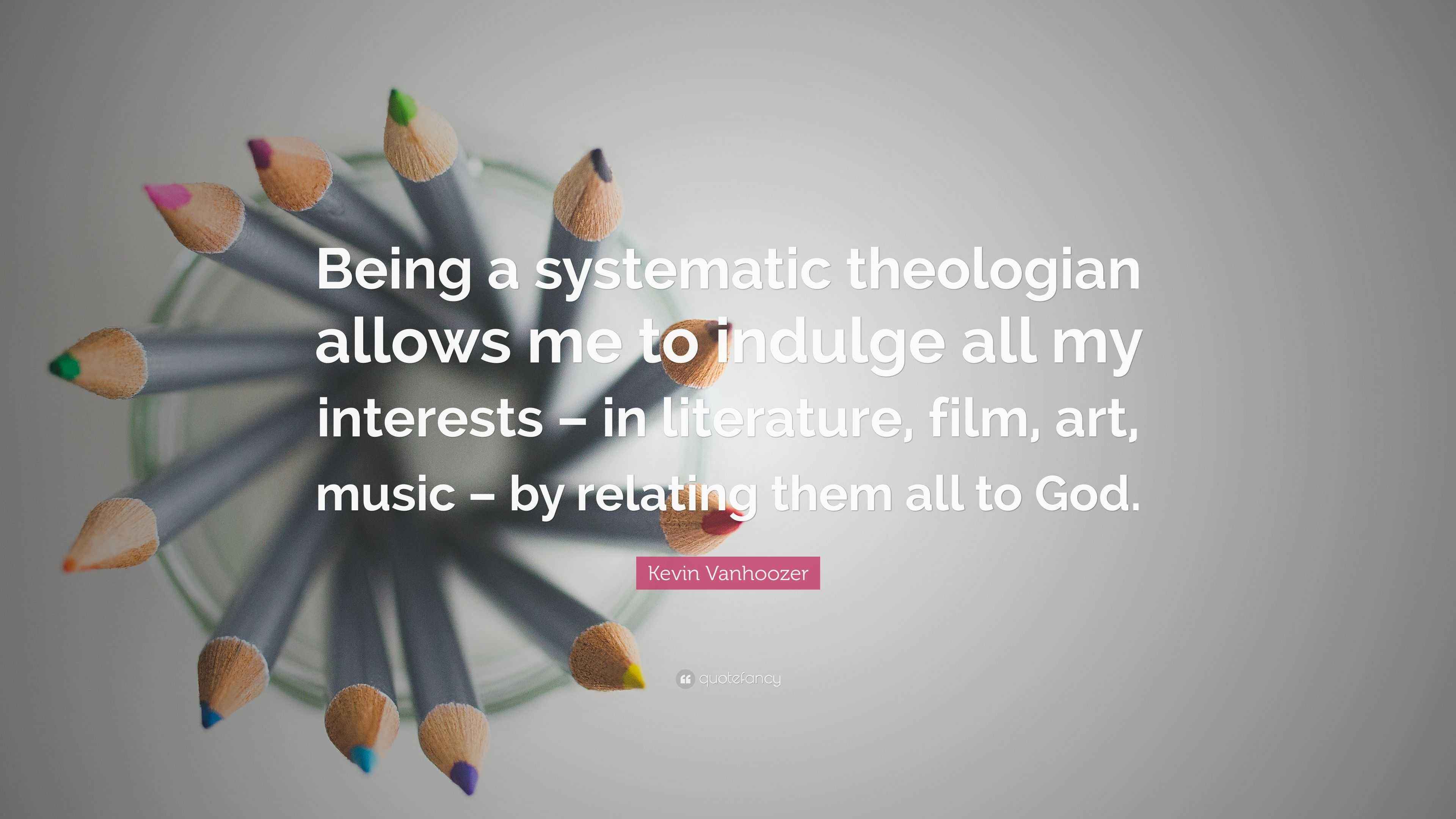 Kevin Vanhoozer Quote: “Being a systematic theologian allows me to ...