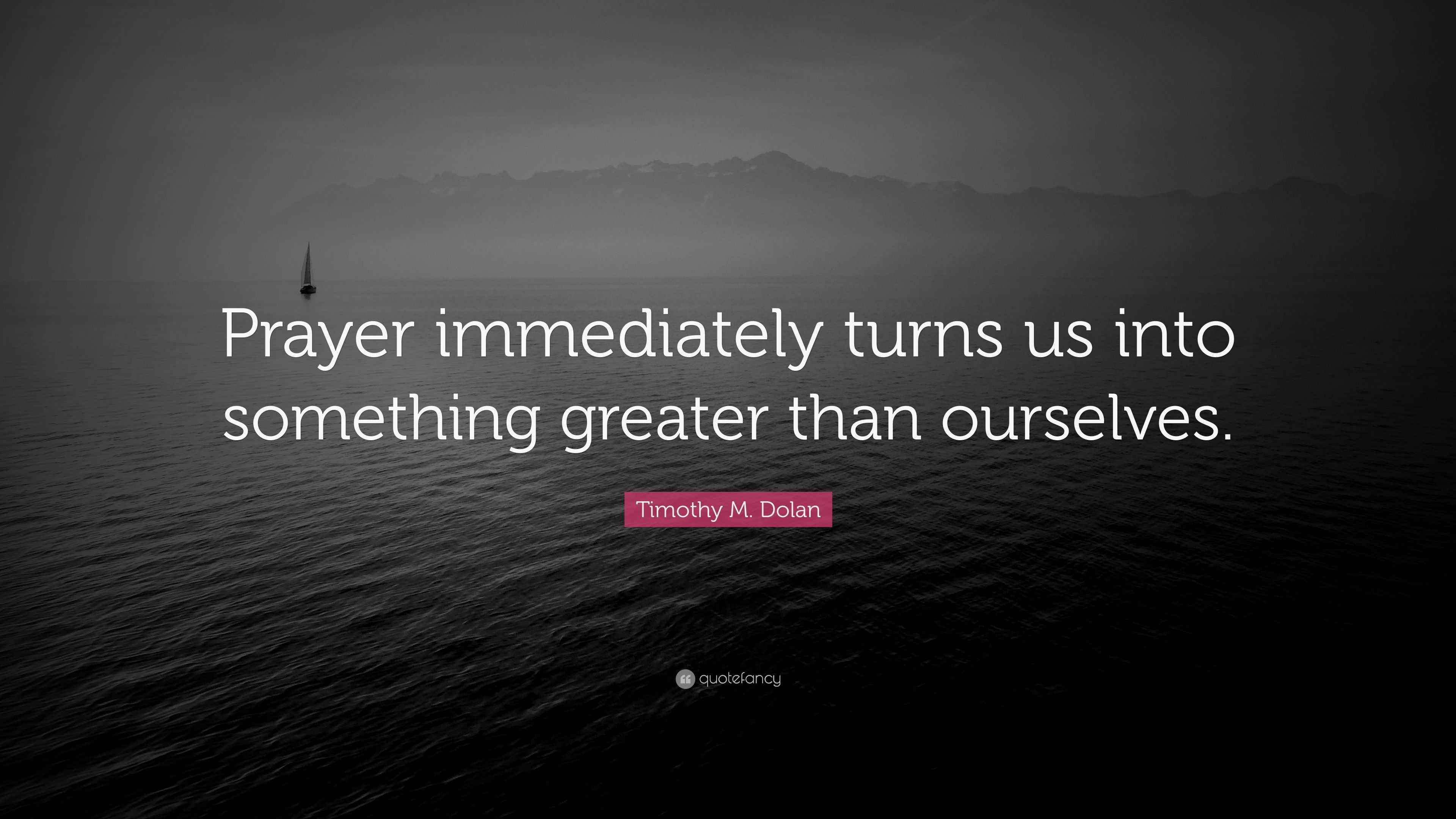 Timothy M. Dolan Quote: “Prayer immediately turns us into something ...