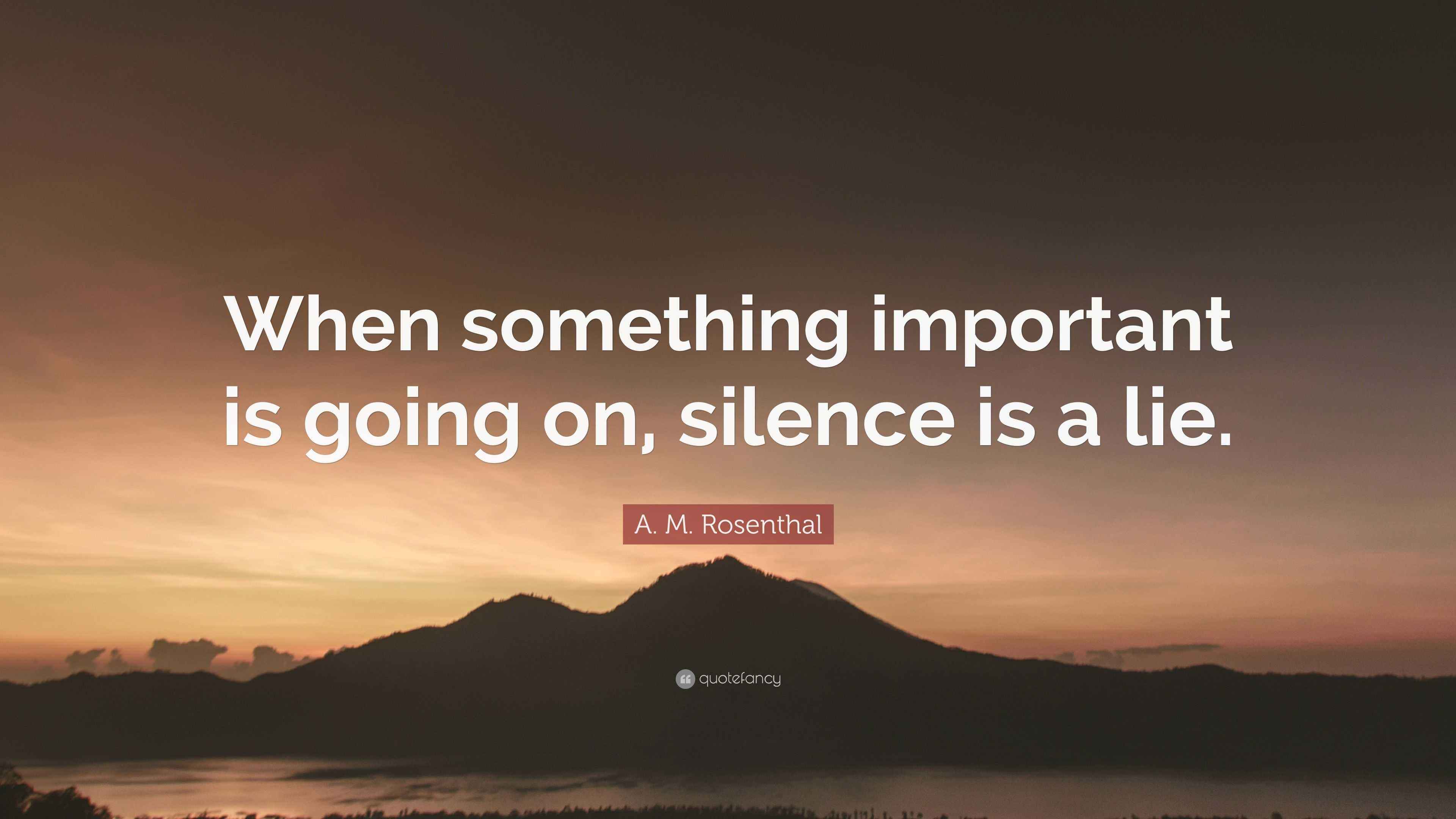 A. M. Rosenthal Quote: “When something important is going on, silence ...