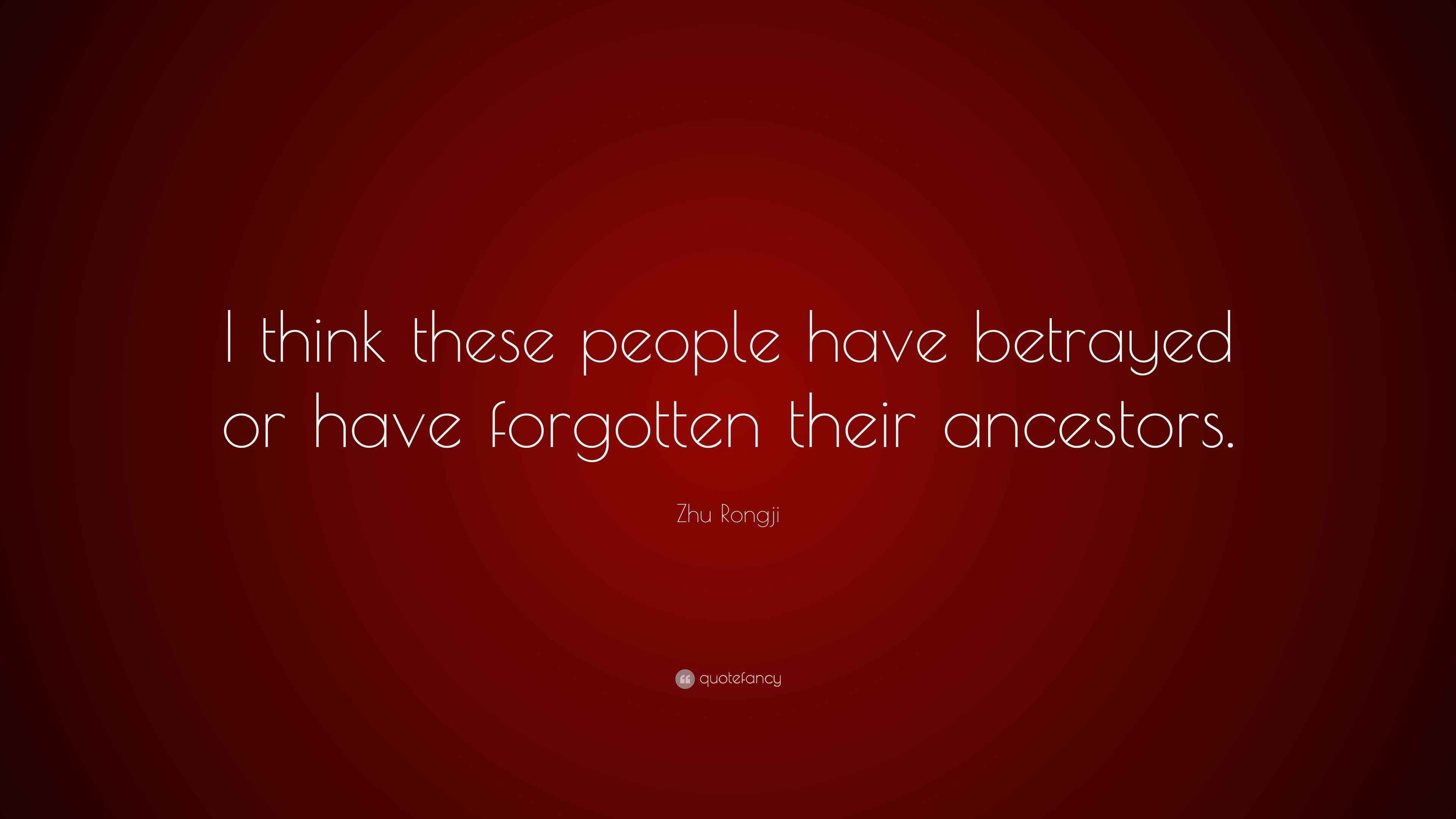 Zhu Rongji Quote: “I think these people have betrayed or have forgotten ...