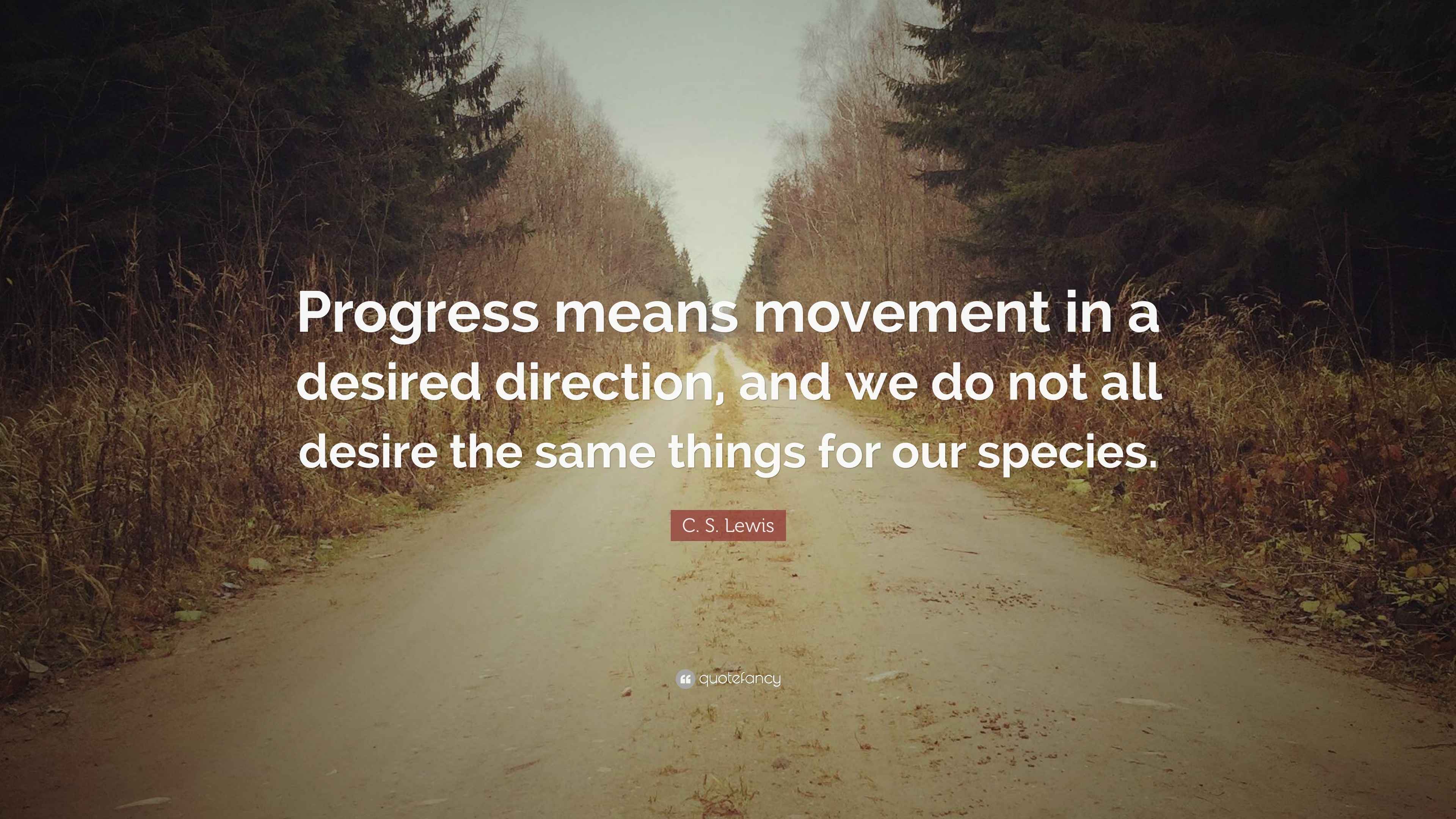 C. S. Lewis Quote: “Progress means movement in a desired direction, and ...