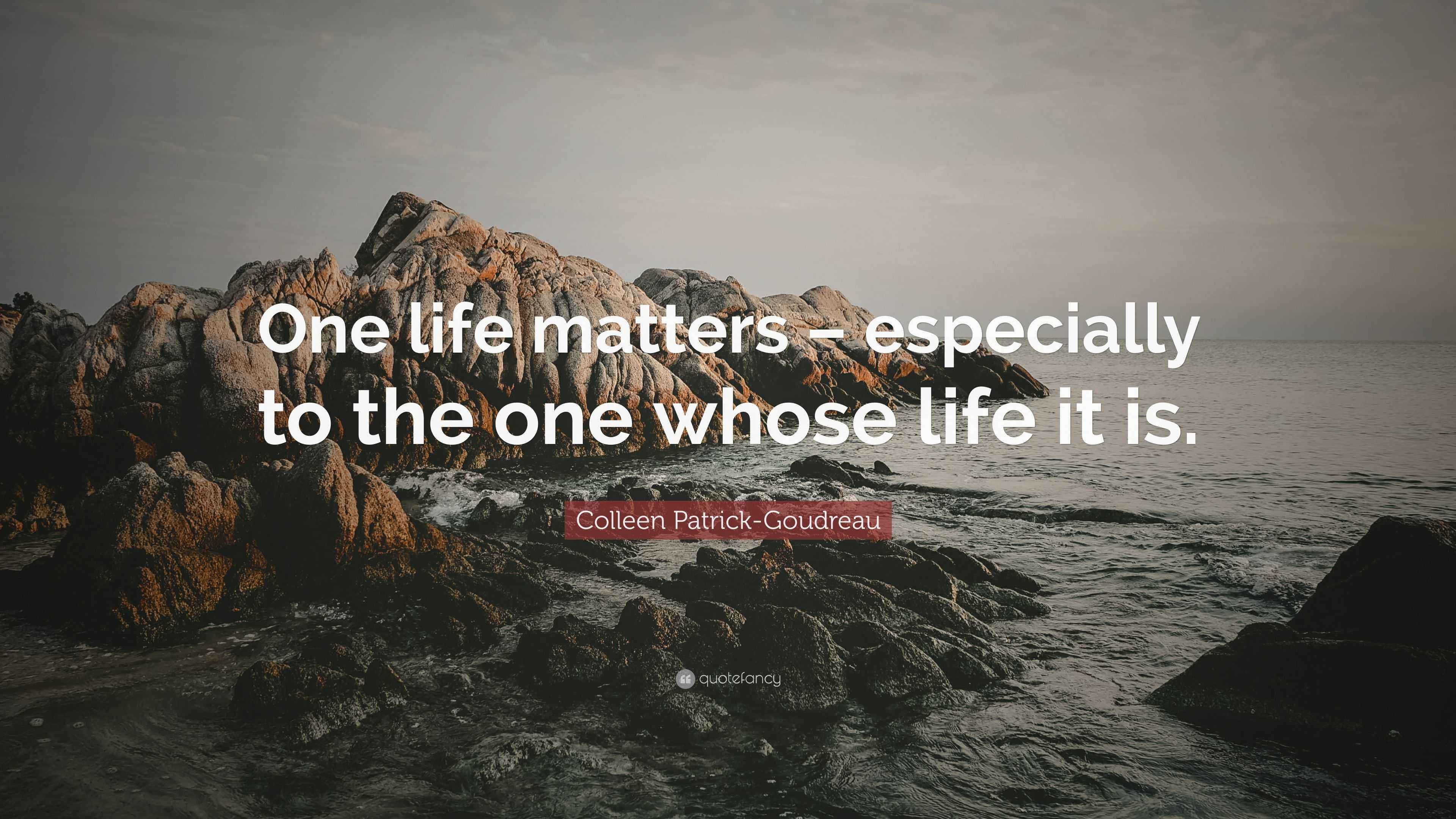 Colleen Patrick-Goudreau Quote: “One life matters – especially to the ...