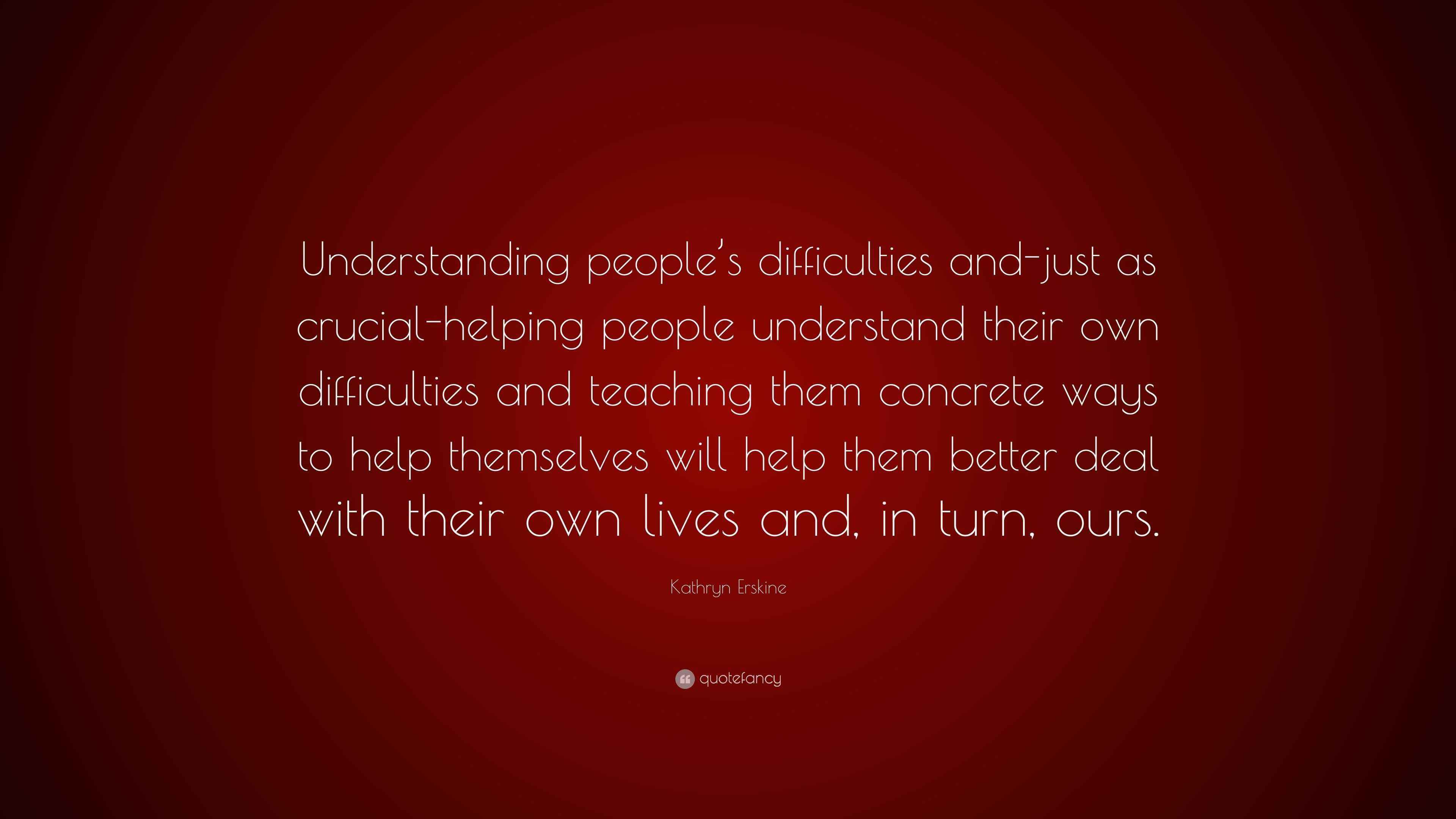 Kathryn Erskine Quote: “Understanding people’s difficulties and-just as ...