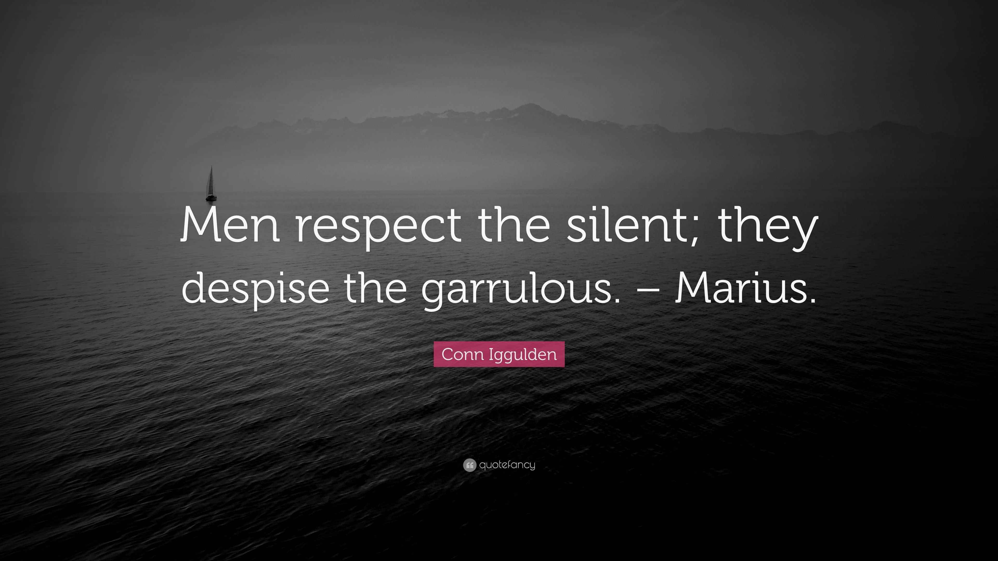 Conn Iggulden Quote: “Men respect the silent; they despise the ...