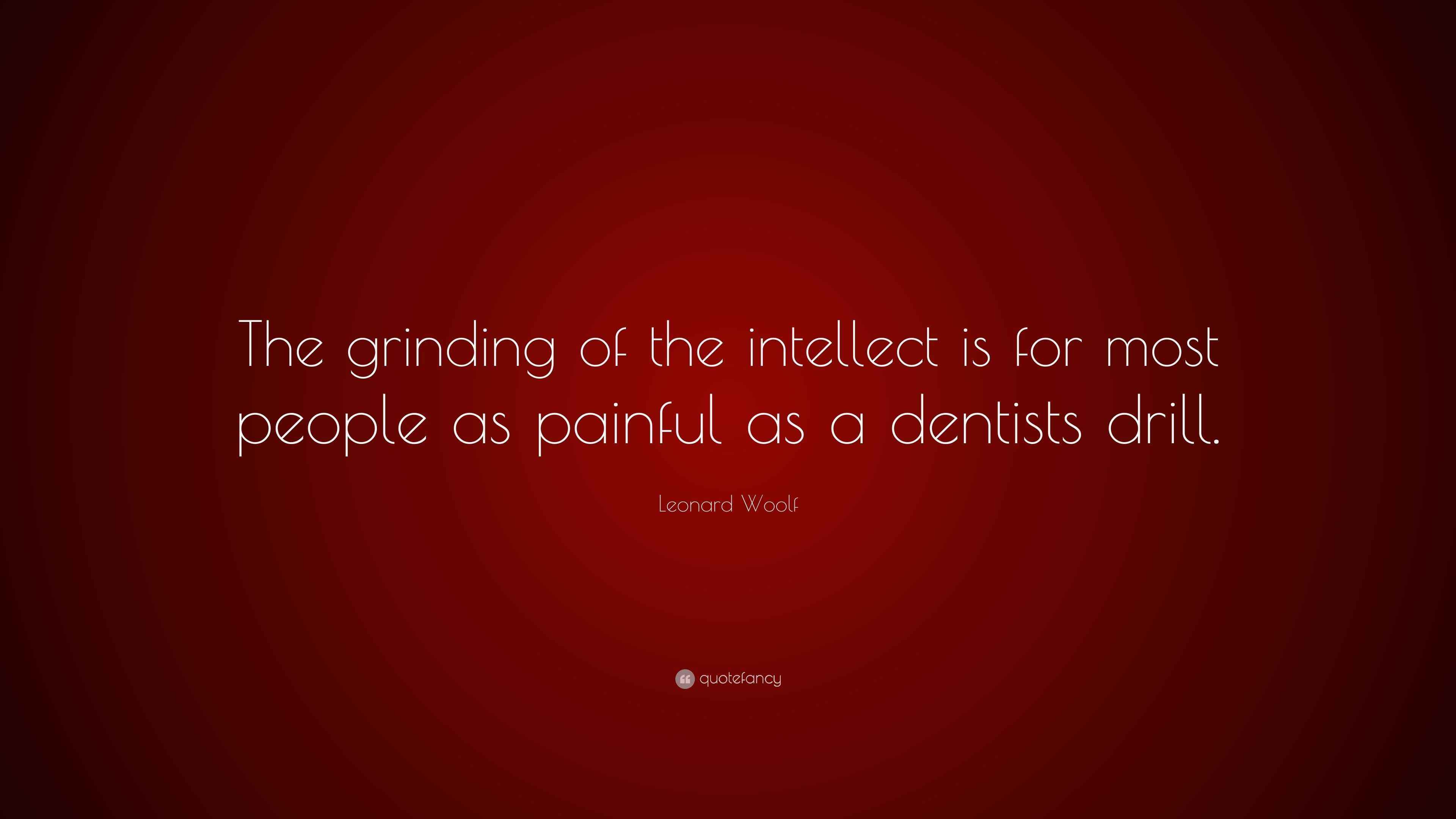 Leonard Woolf Quote: “The grinding of the intellect is for most people ...