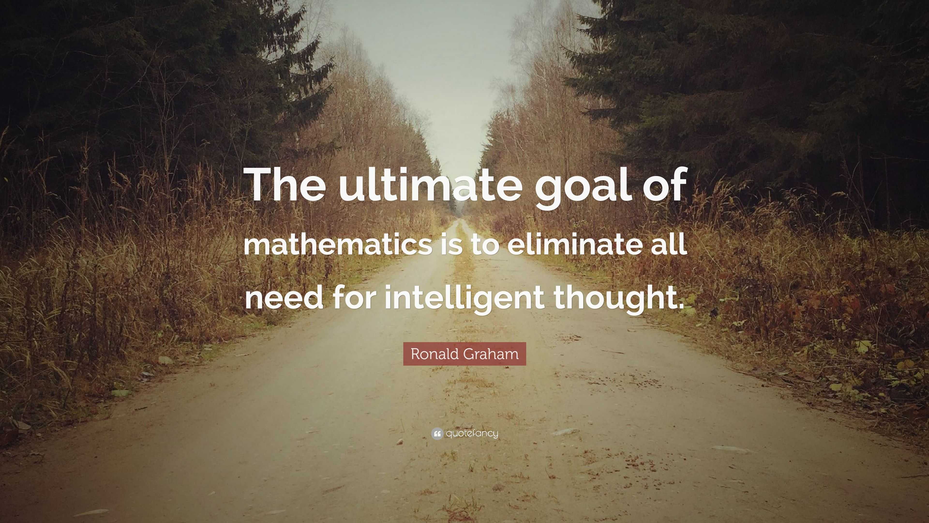 Ronald Graham Quote: “The ultimate goal of mathematics is to eliminate ...