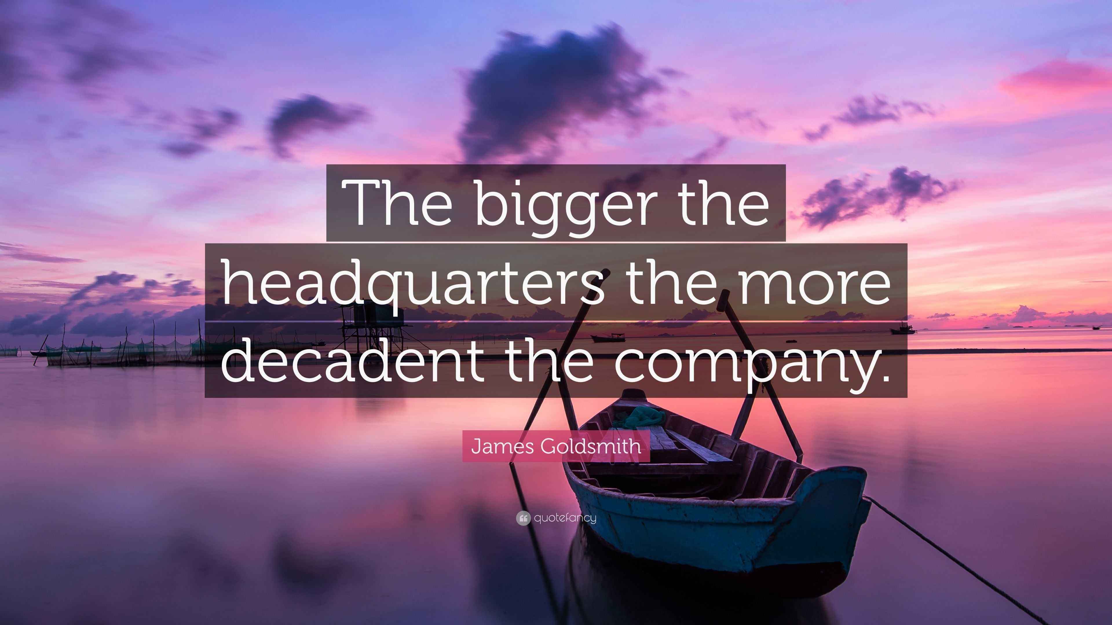 James Goldsmith Quote: “The bigger the headquarters the more decadent ...