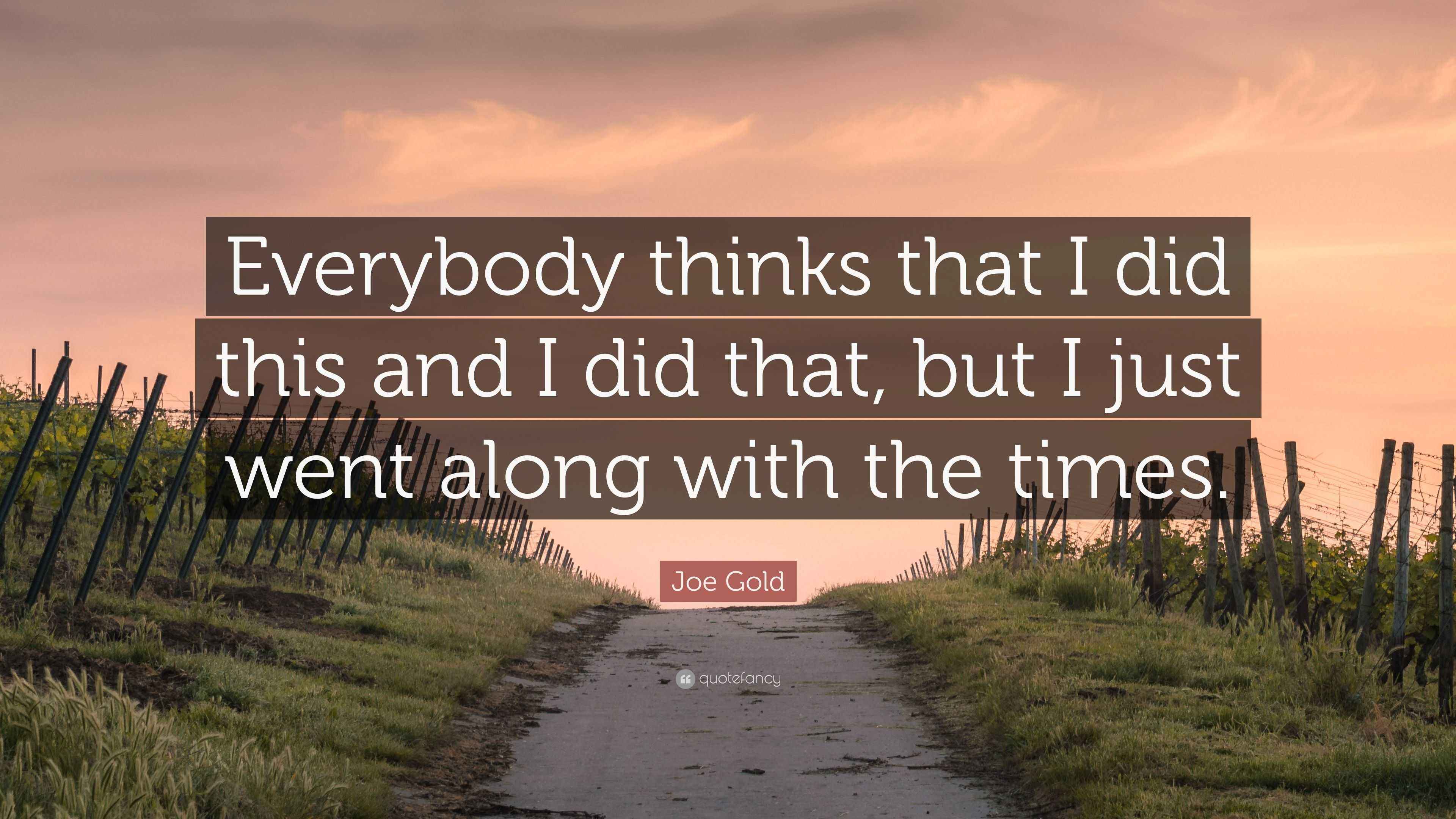 Joe Gold Quote: “Everybody thinks that I did this and I did that, but I ...