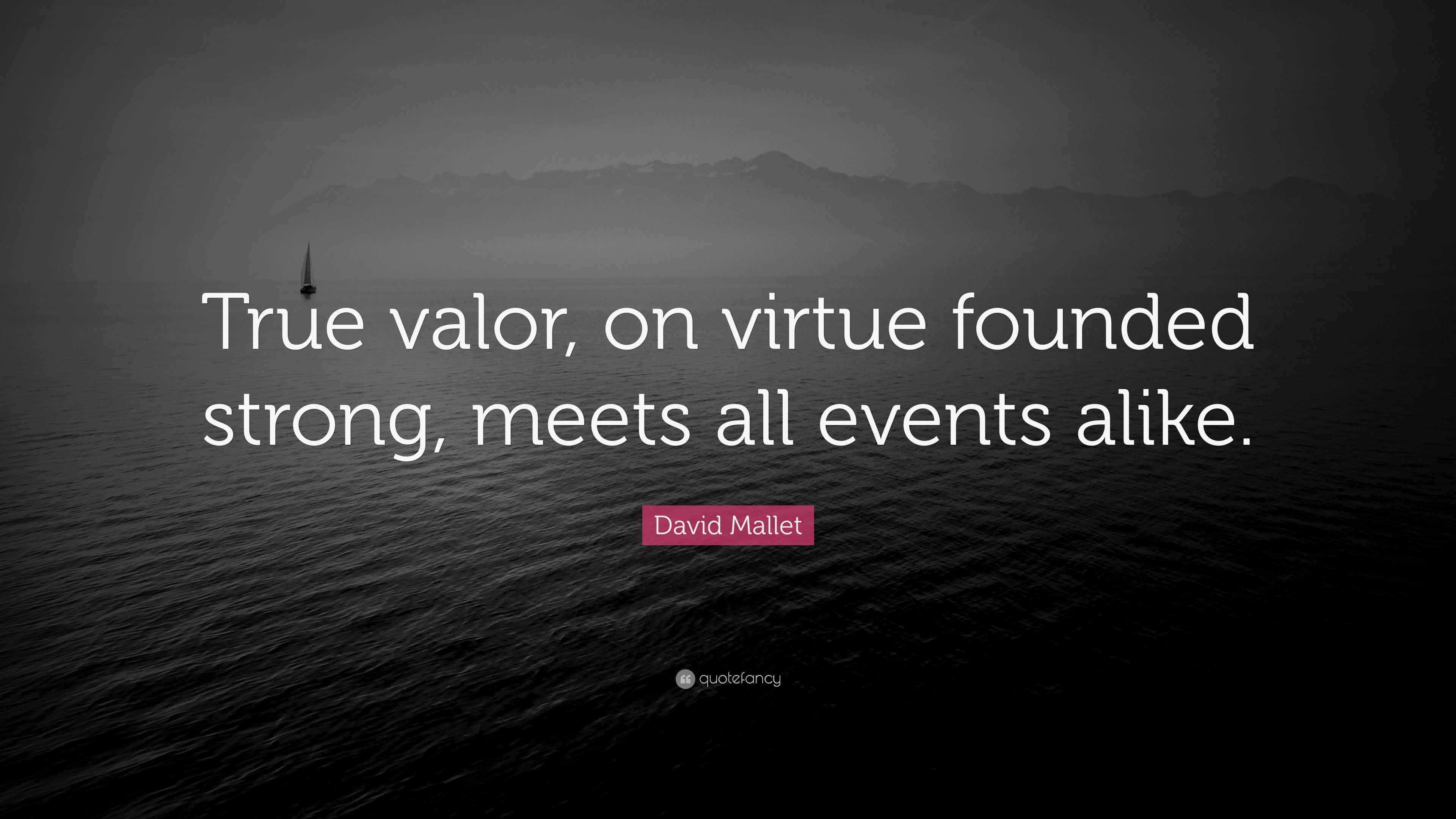 David Mallet Quote: “True valor, on virtue founded strong, meets all ...