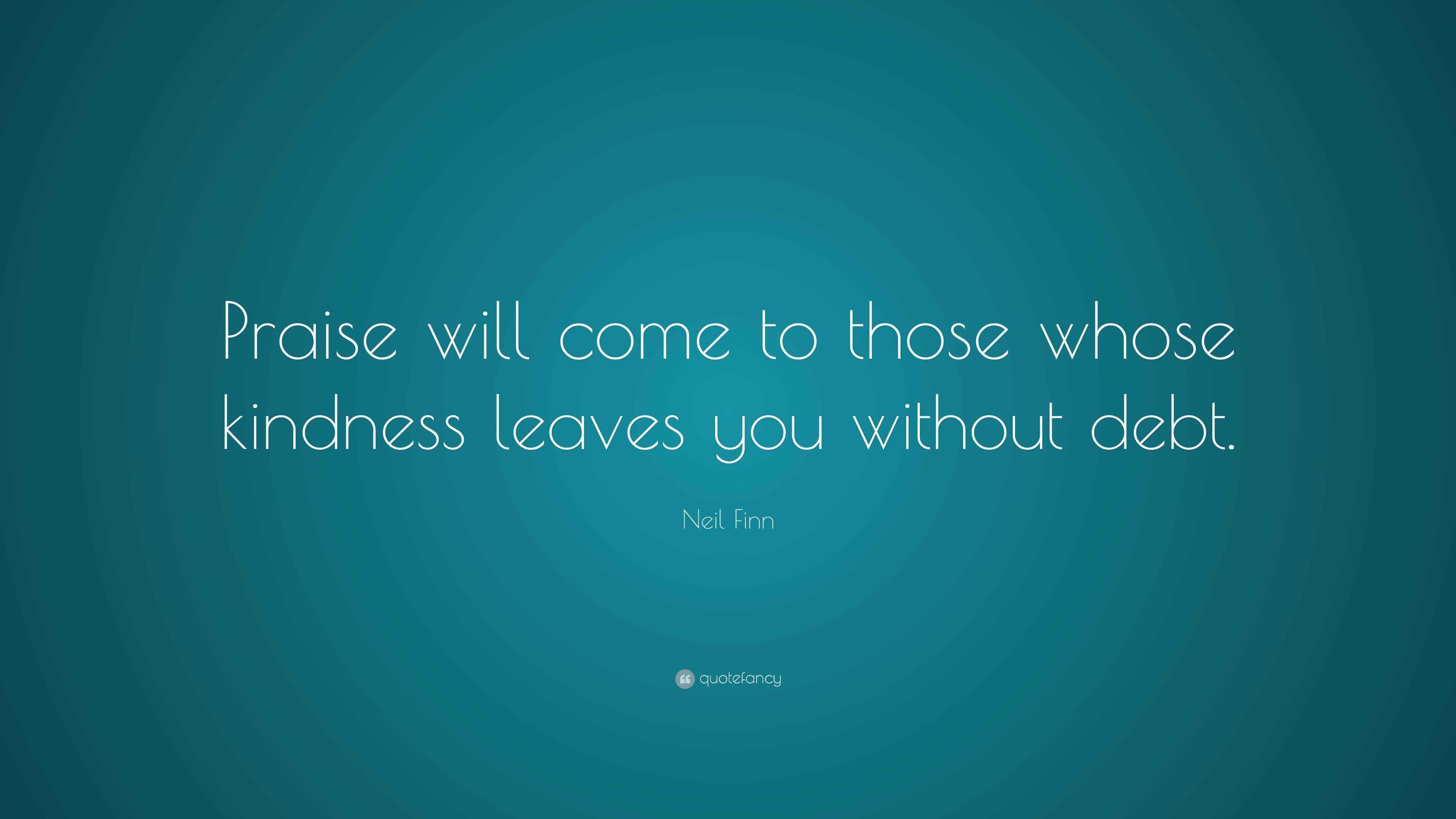 Neil Finn Quote: “Praise will come to those whose kindness leaves you ...