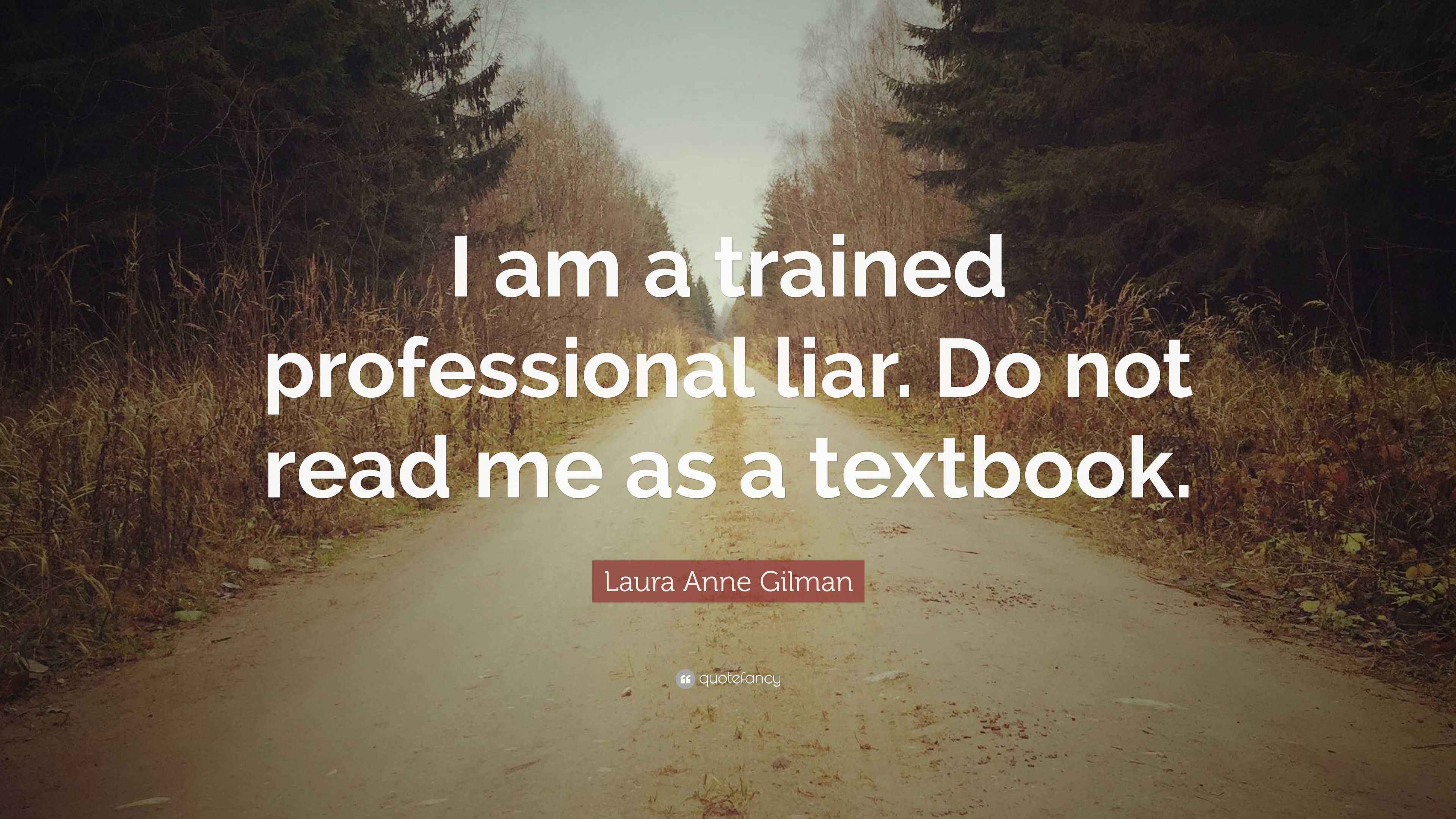 Laura Anne Gilman Quote: “I am a trained professional liar. Do not read ...