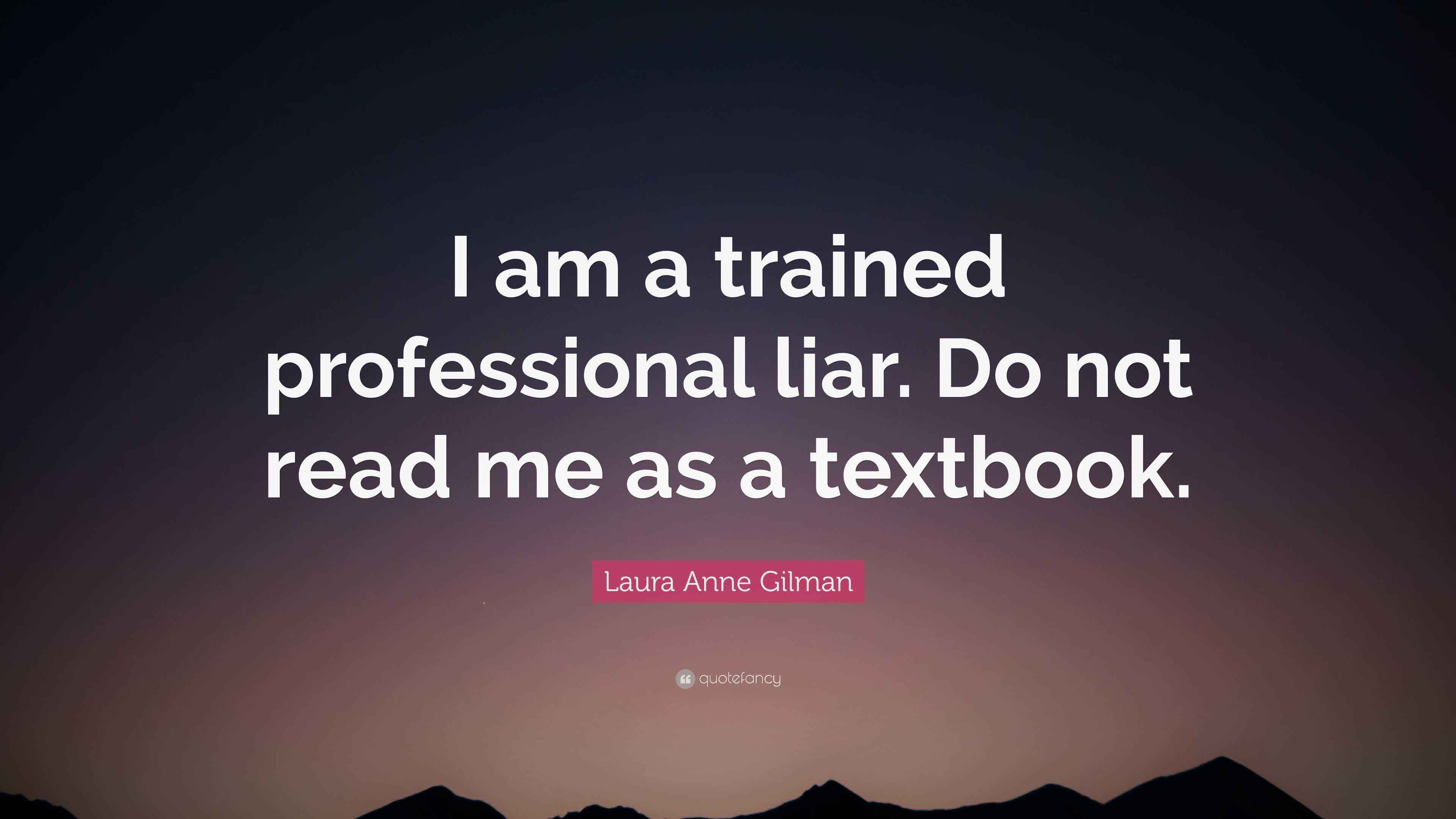 Laura Anne Gilman Quote: “I am a trained professional liar. Do not read ...