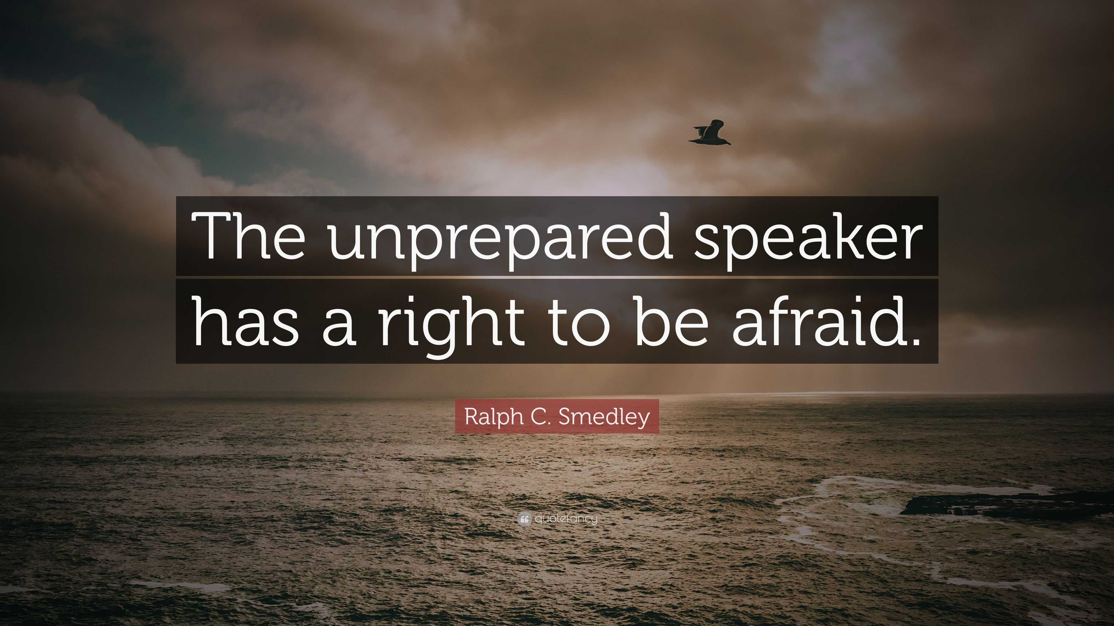 Ralph C. Smedley Quote: “The unprepared speaker has a right to be afraid.”