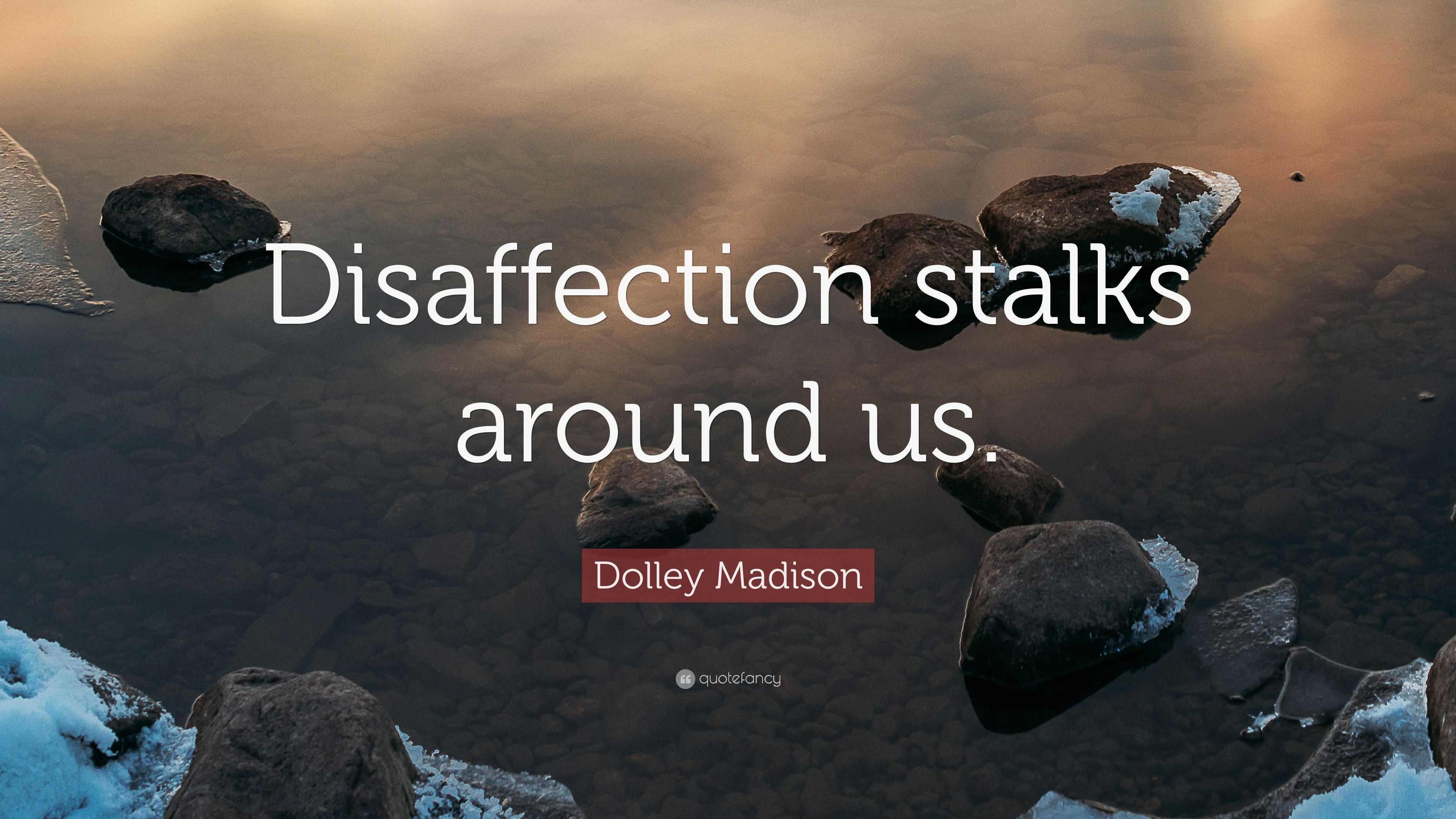 Dolley Madison Quote: “Disaffection stalks around us.”