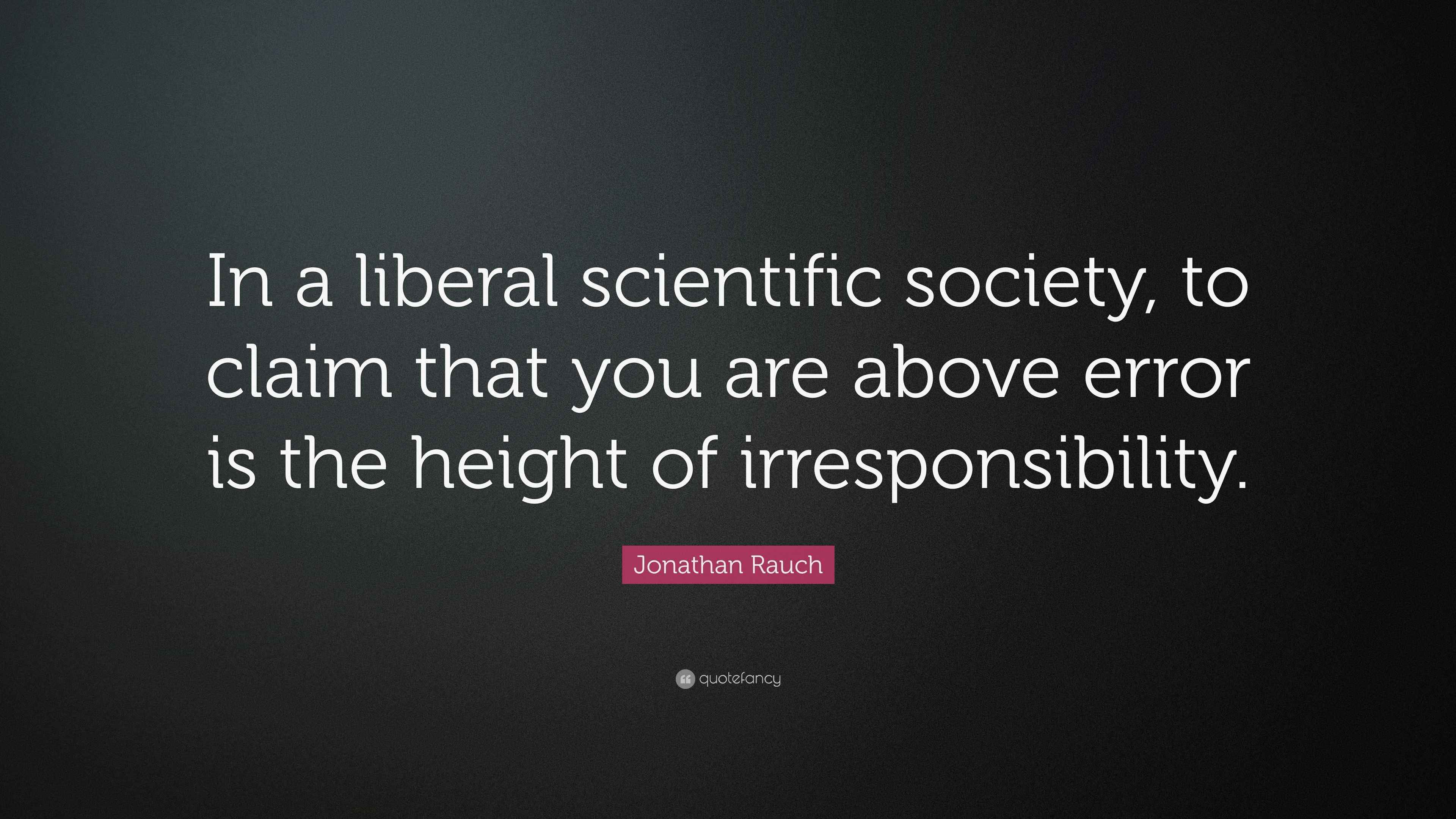 Jonathan Rauch Quote: “In a liberal scientific society, to claim that ...