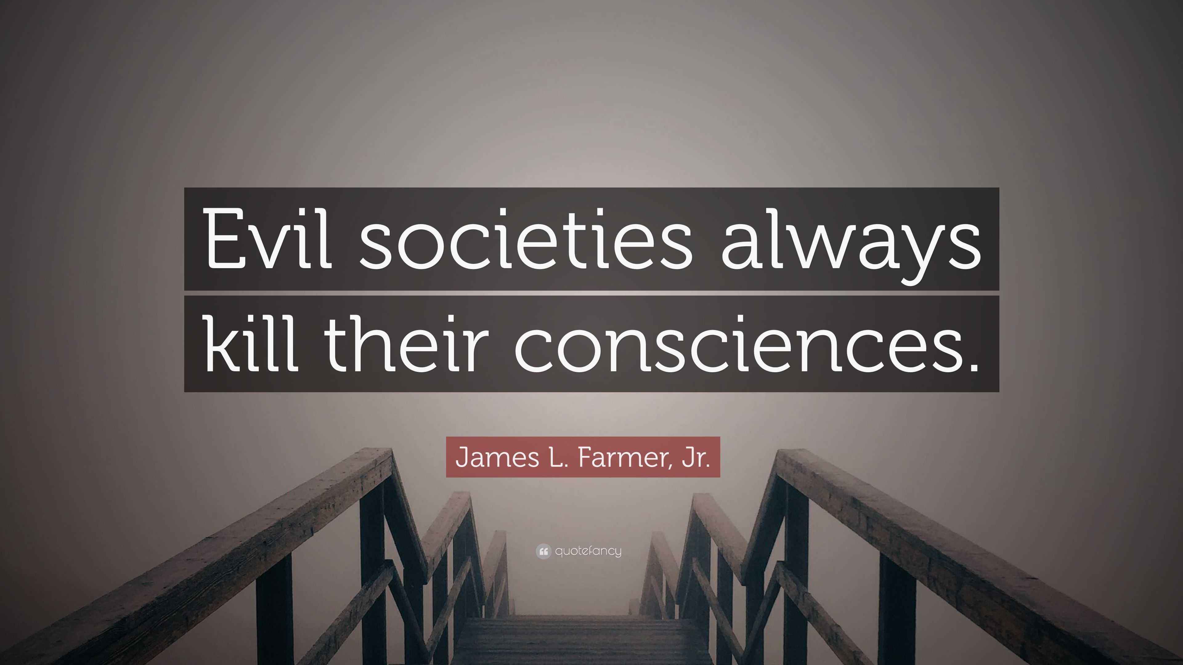 James L. Farmer, Jr. Quote: “Evil societies always kill their consciences.”