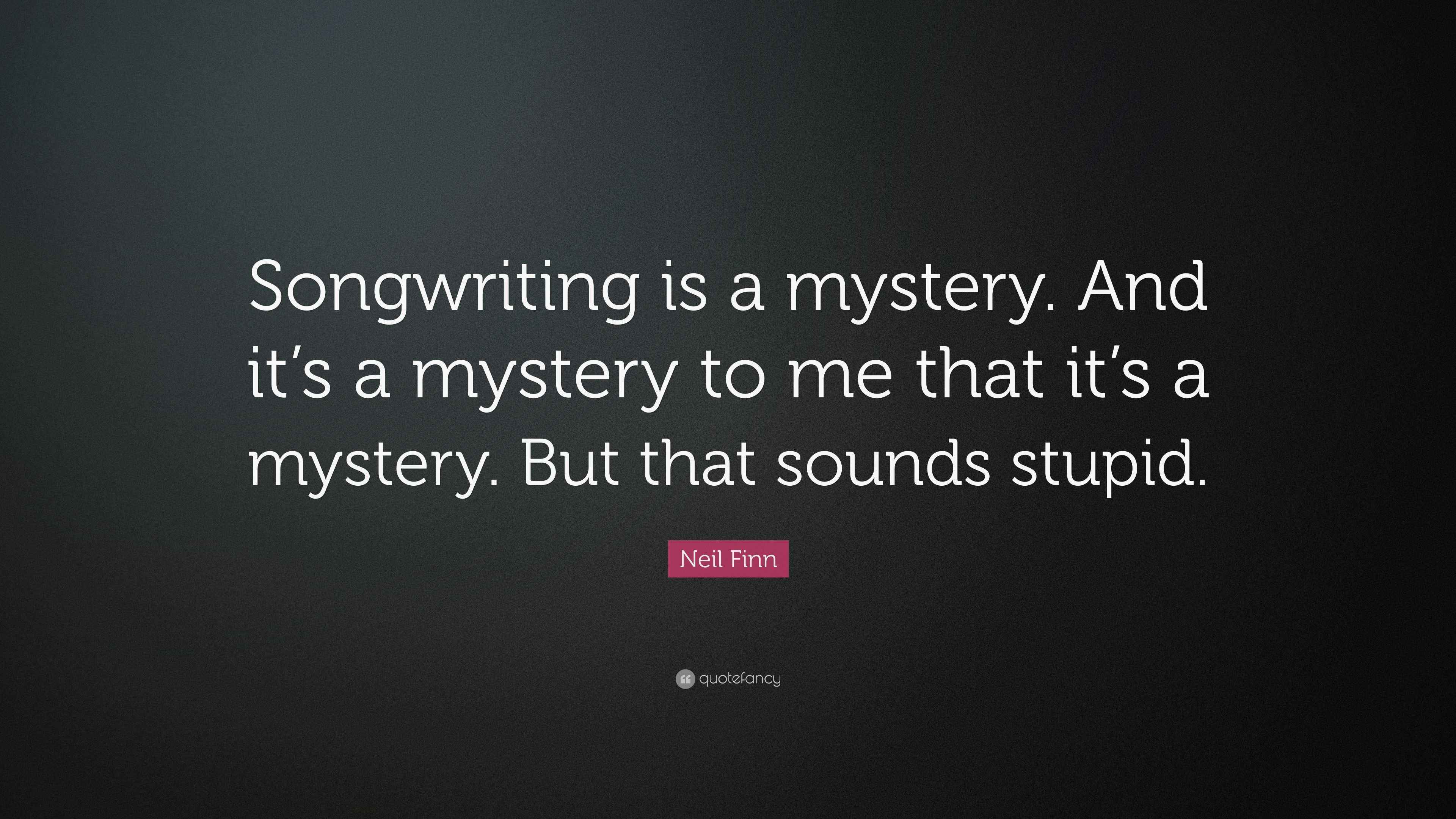 Neil Finn Quote: “Songwriting is a mystery. And it’s a mystery to me ...