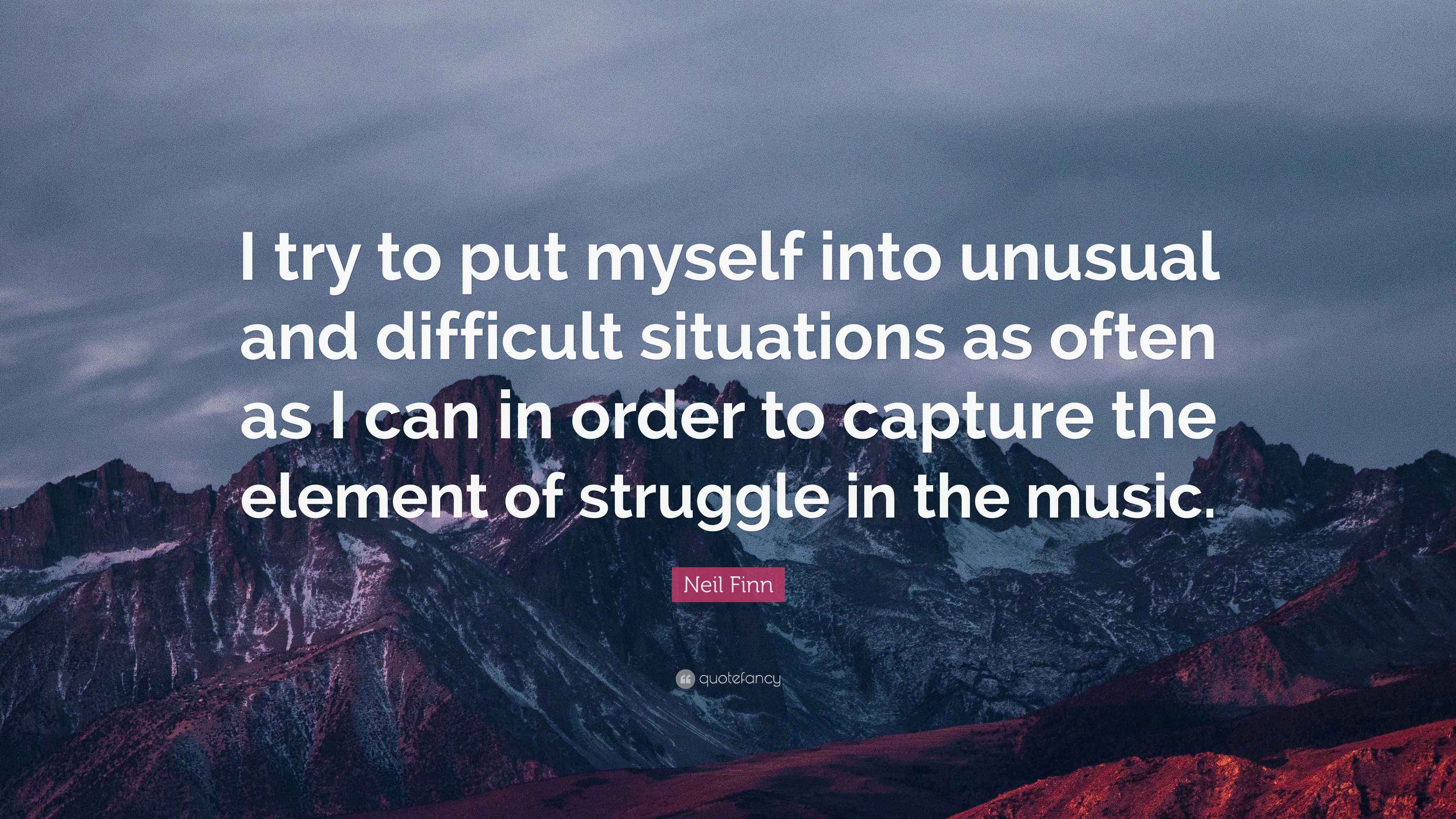 Neil Finn Quote: “I try to put myself into unusual and difficult ...