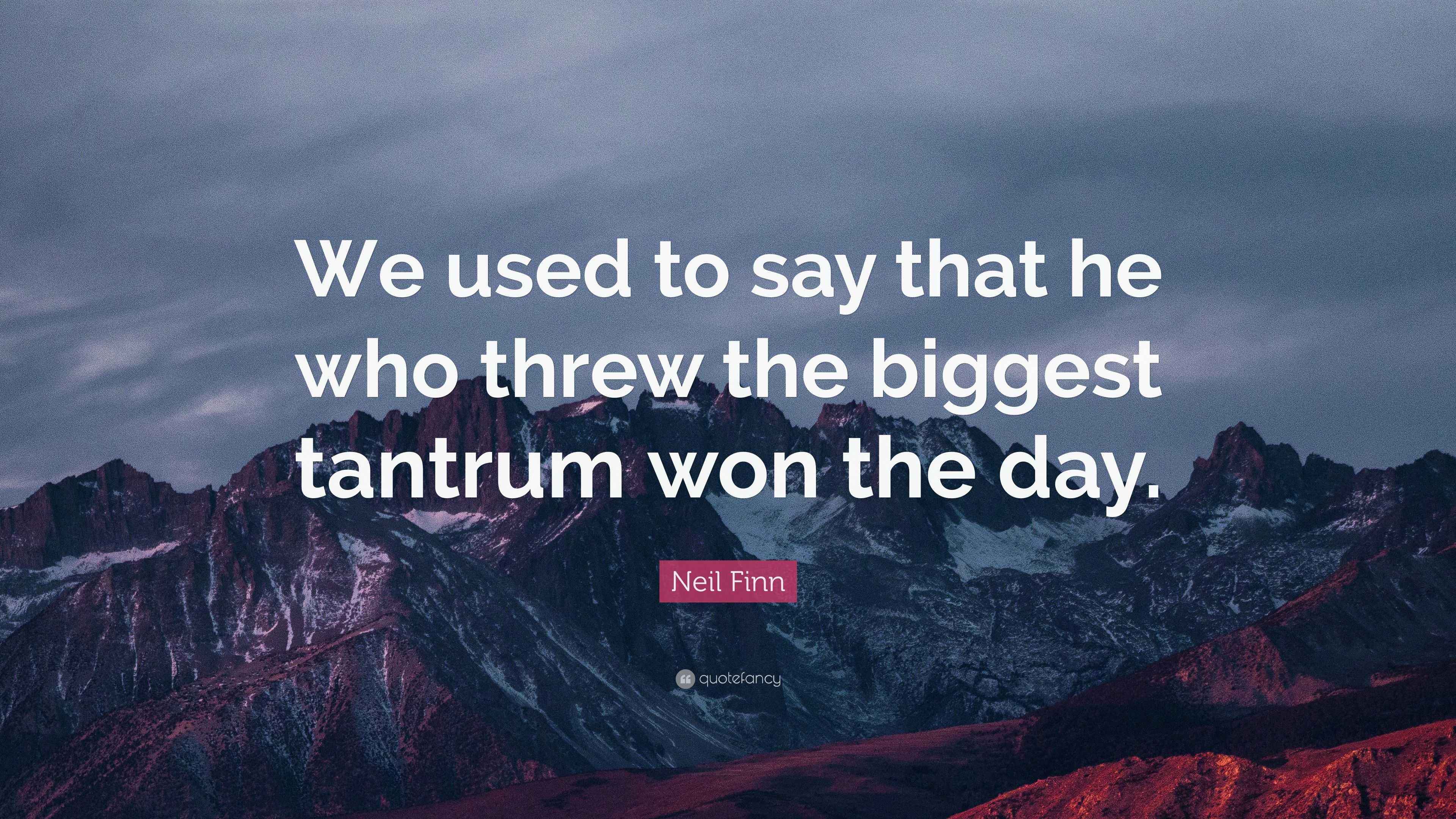 Neil Finn Quote: “We used to say that he who threw the biggest tantrum ...