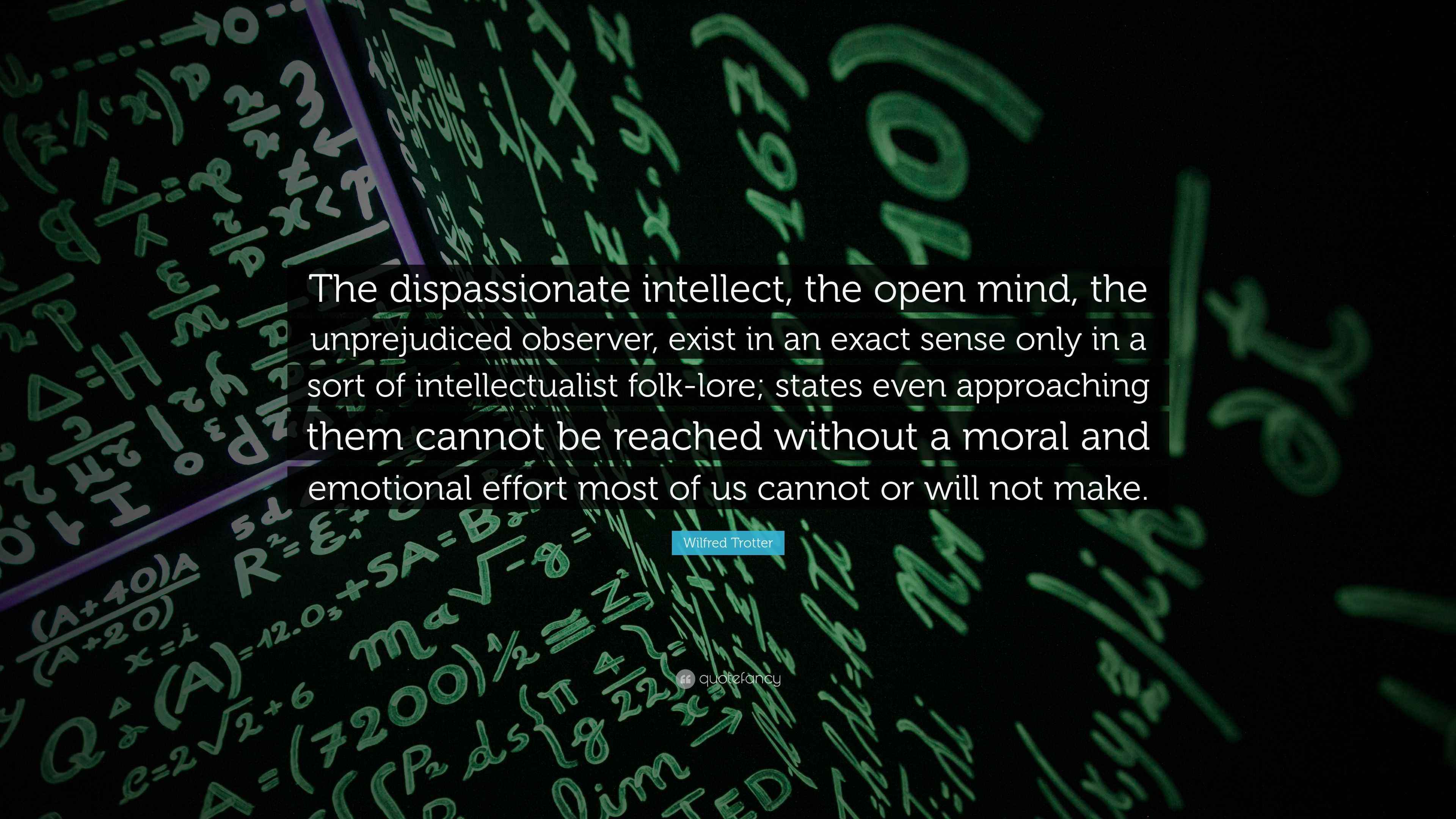 Wilfred Trotter Quote: “The dispassionate intellect, the open mind, the ...
