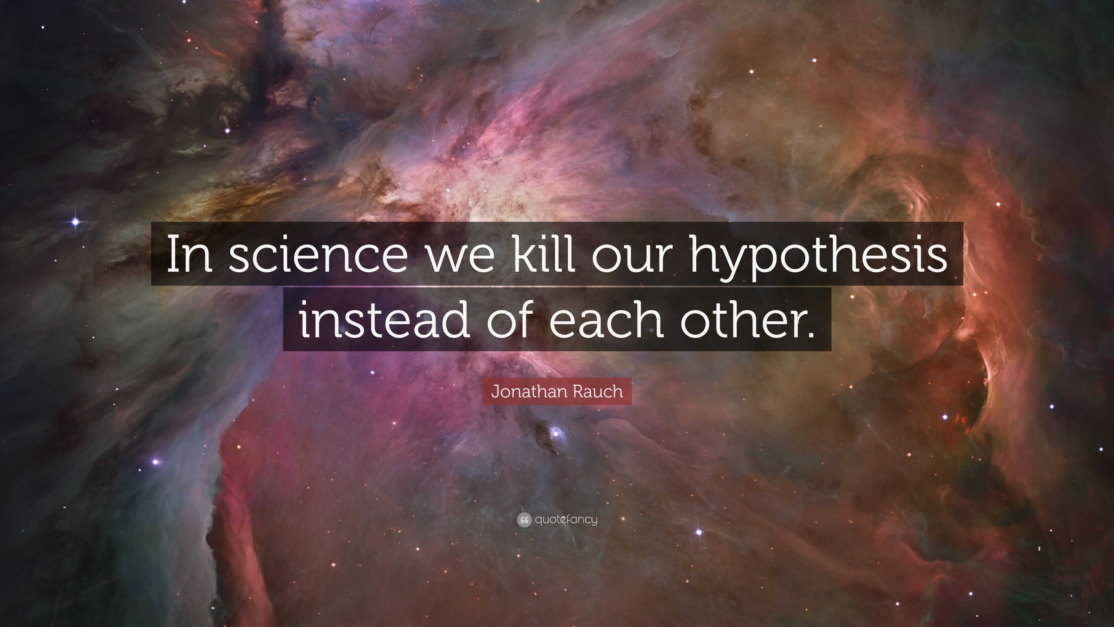 Jonathan Rauch Quote: “In science we kill our hypothesis instead of ...