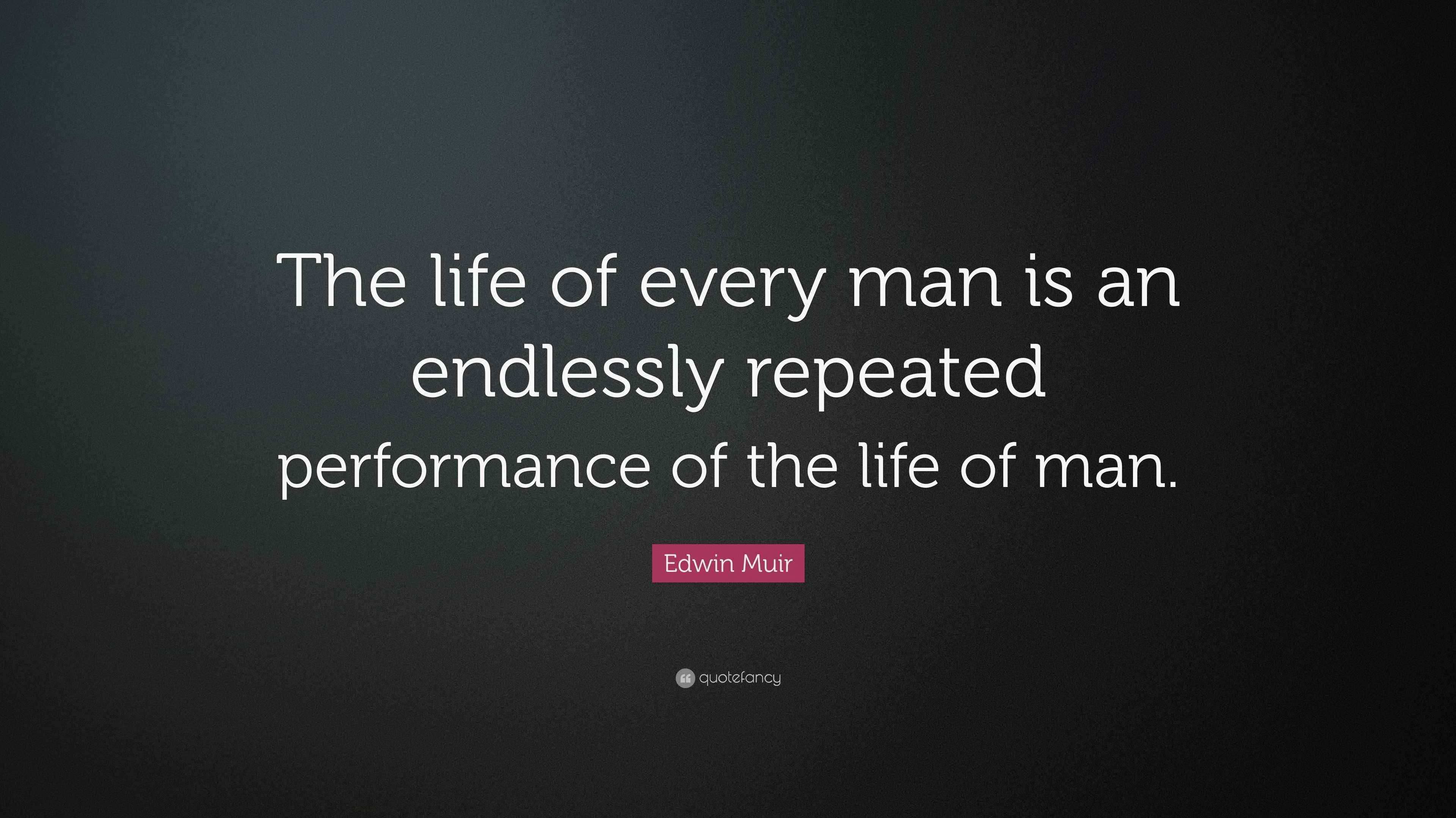 Edwin Muir Quote: “The life of every man is an endlessly repeated ...