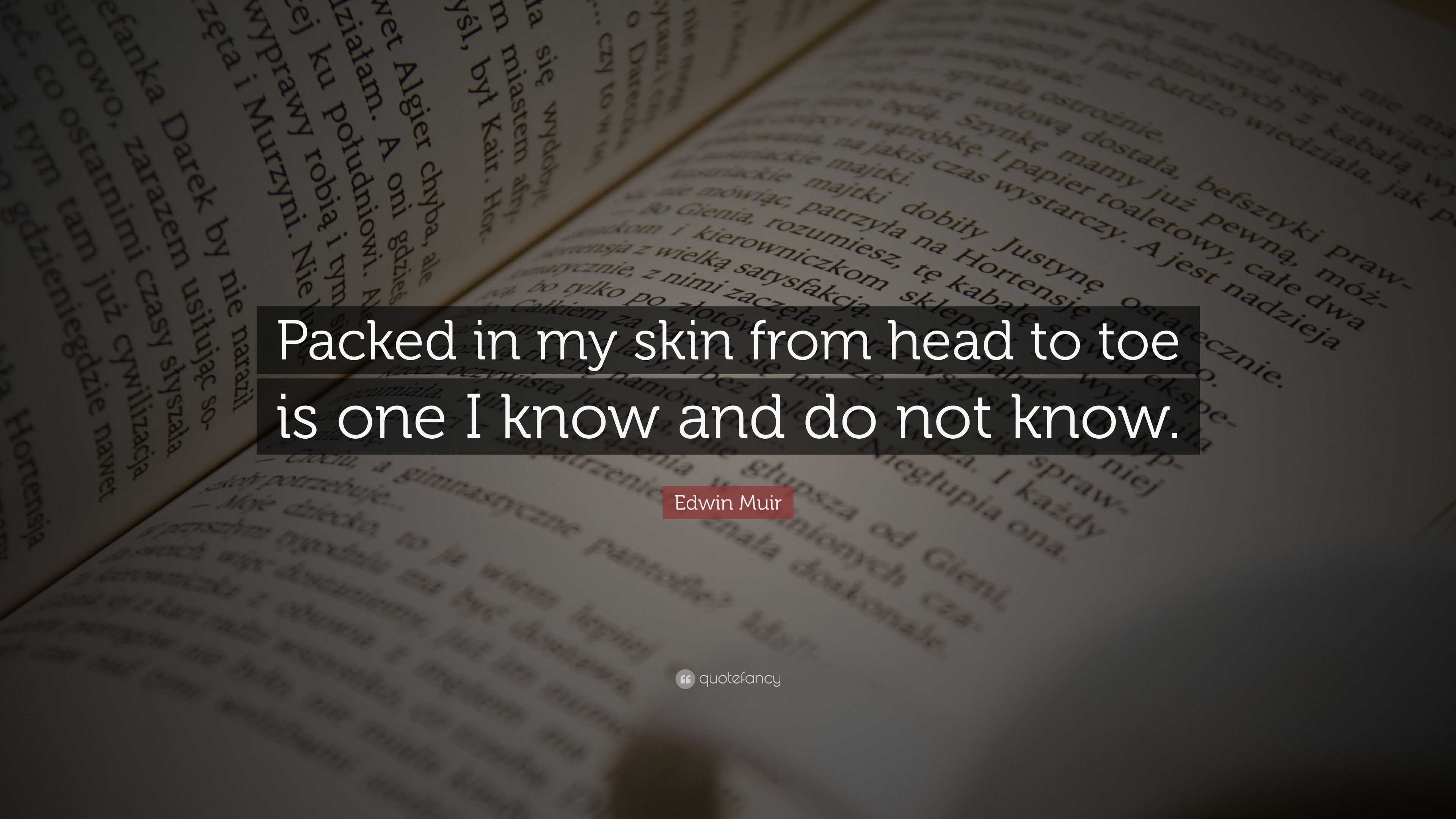 Edwin Muir Quote: “Packed in my skin from head to toe is one I know and ...