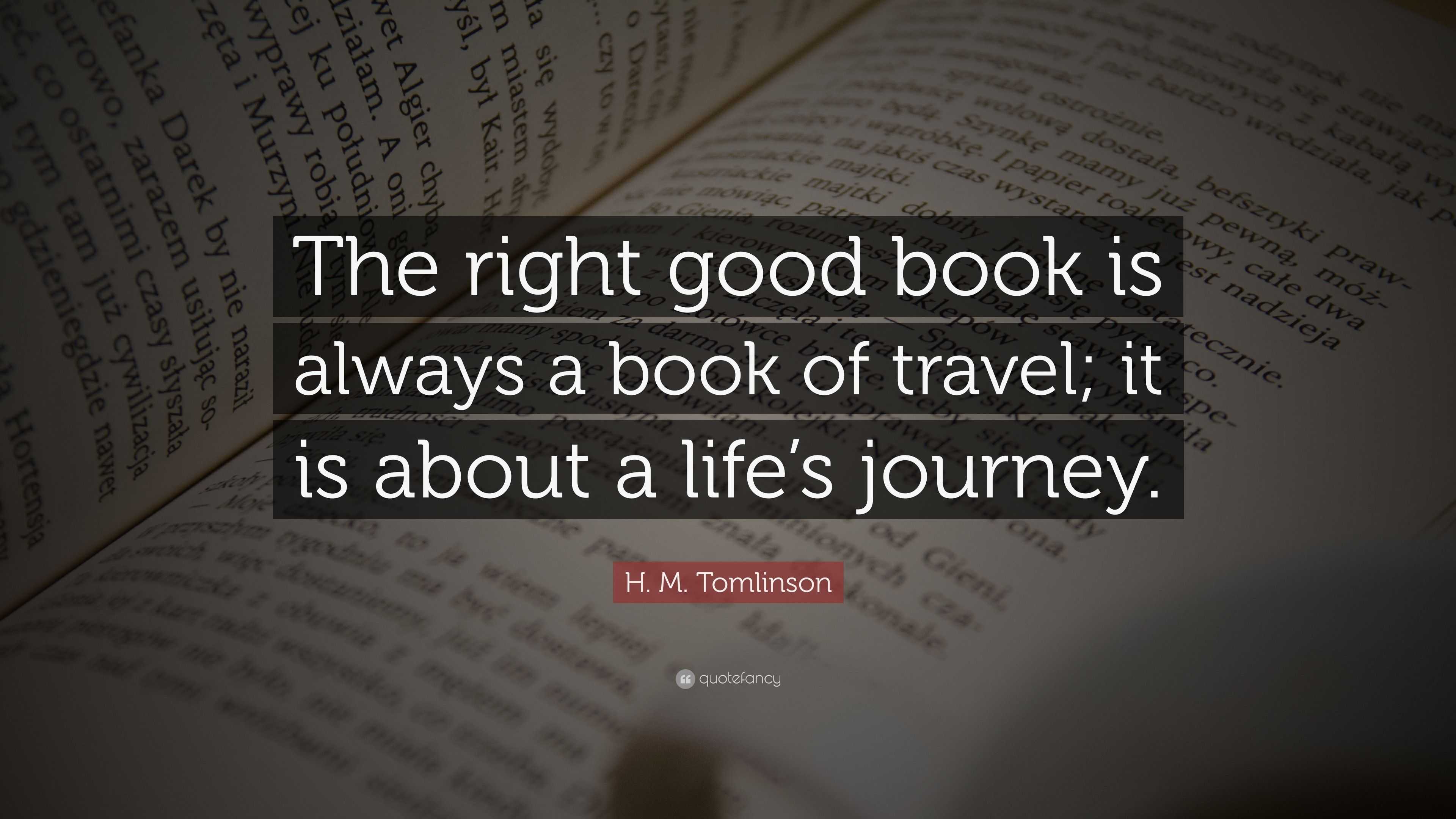 H. M. Tomlinson Quote: “The right good book is always a book of travel ...