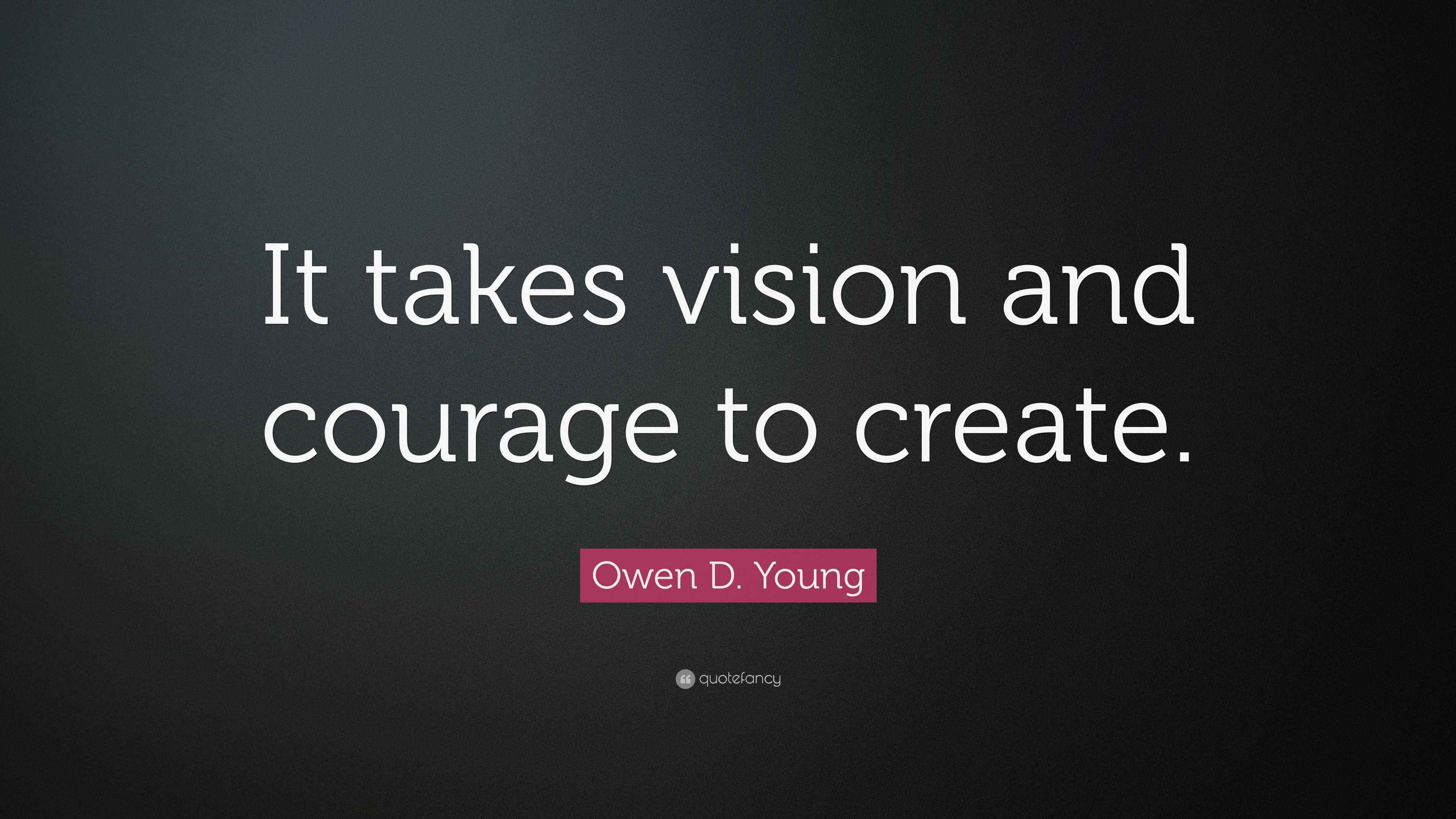 Owen D. Young Quote: “It takes vision and courage to create.”