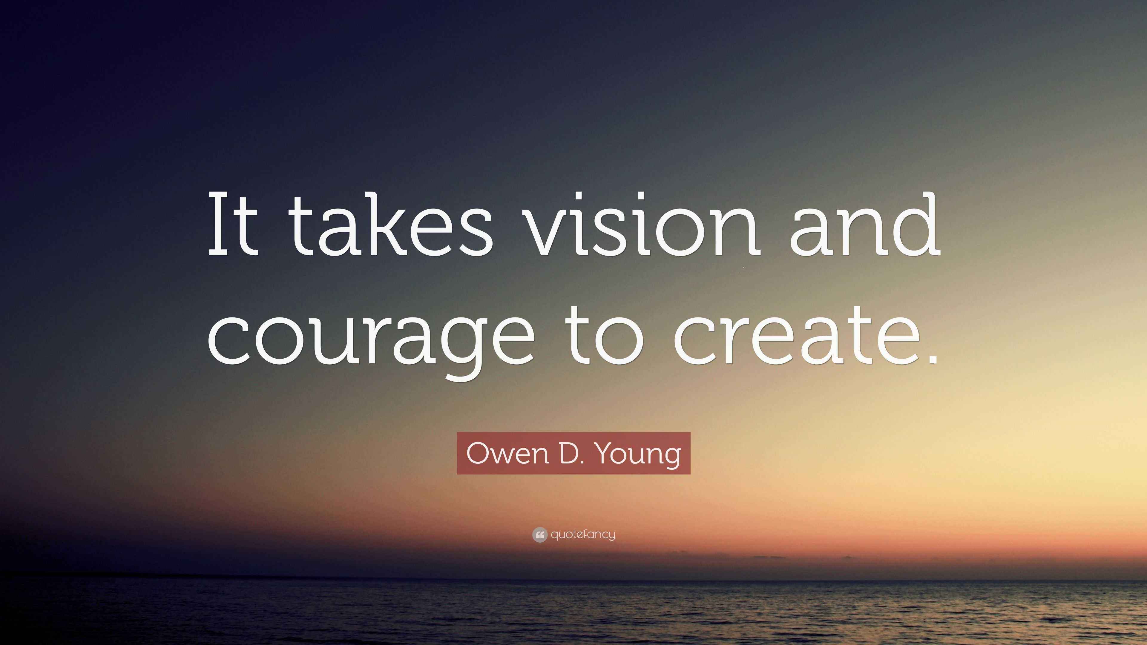 Owen D. Young Quote: “It takes vision and courage to create.”