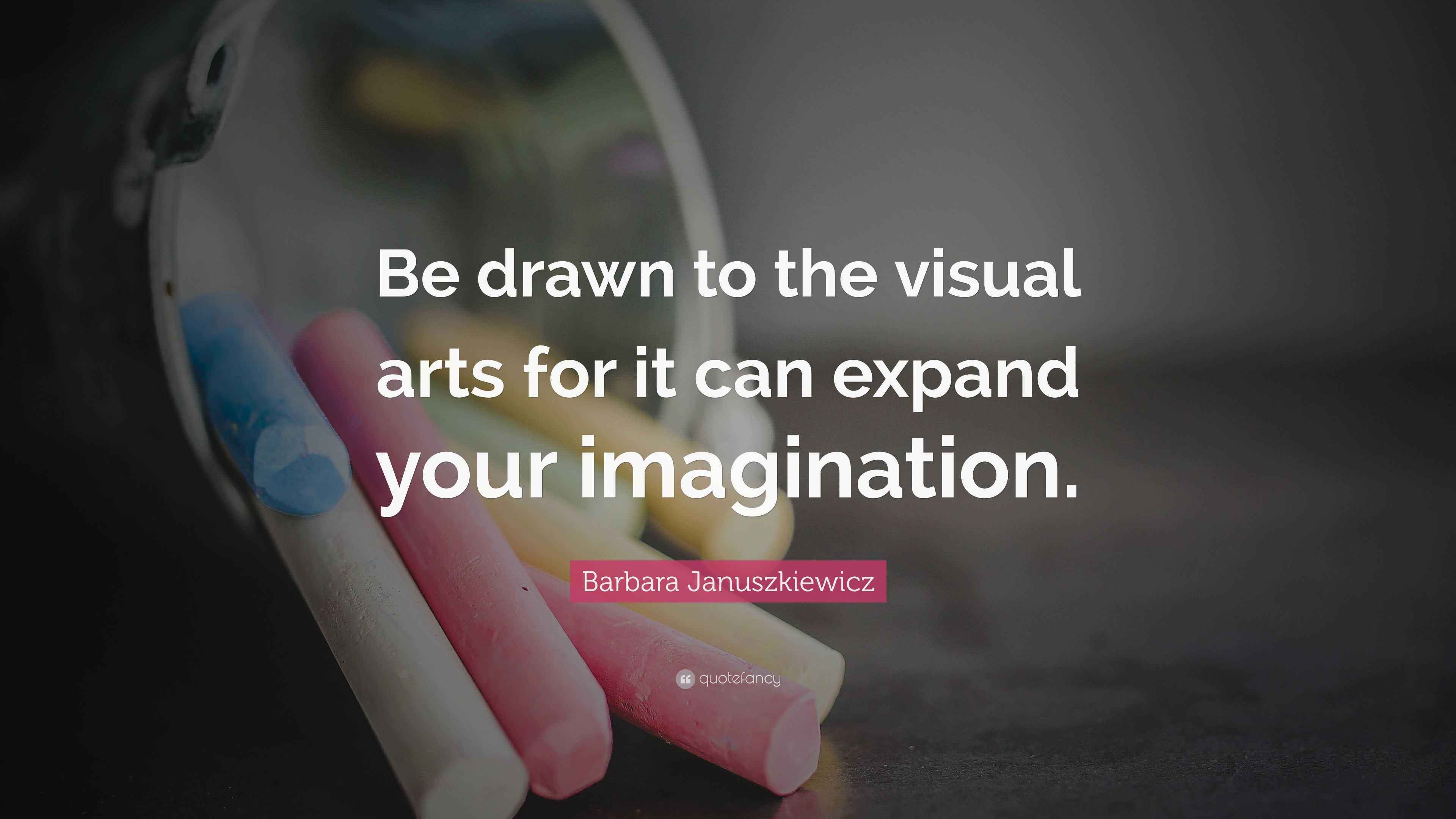 Barbara Januszkiewicz Quote: “Be drawn to the visual arts for it can ...