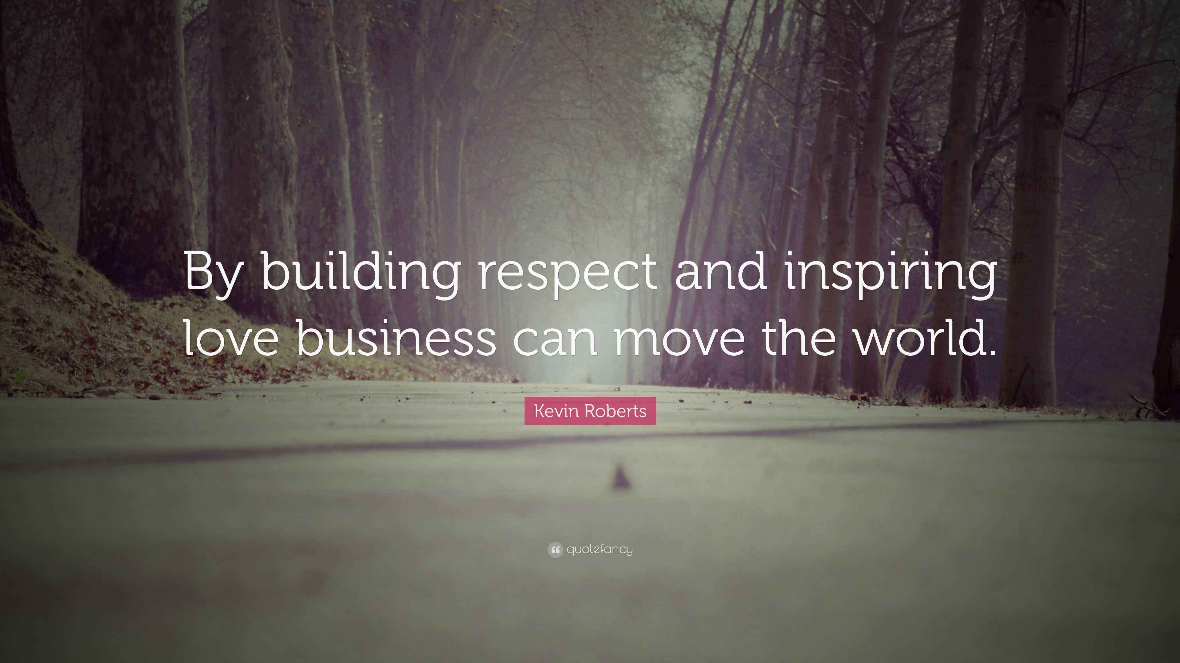 Kevin Roberts Quote: “By building respect and inspiring love business ...