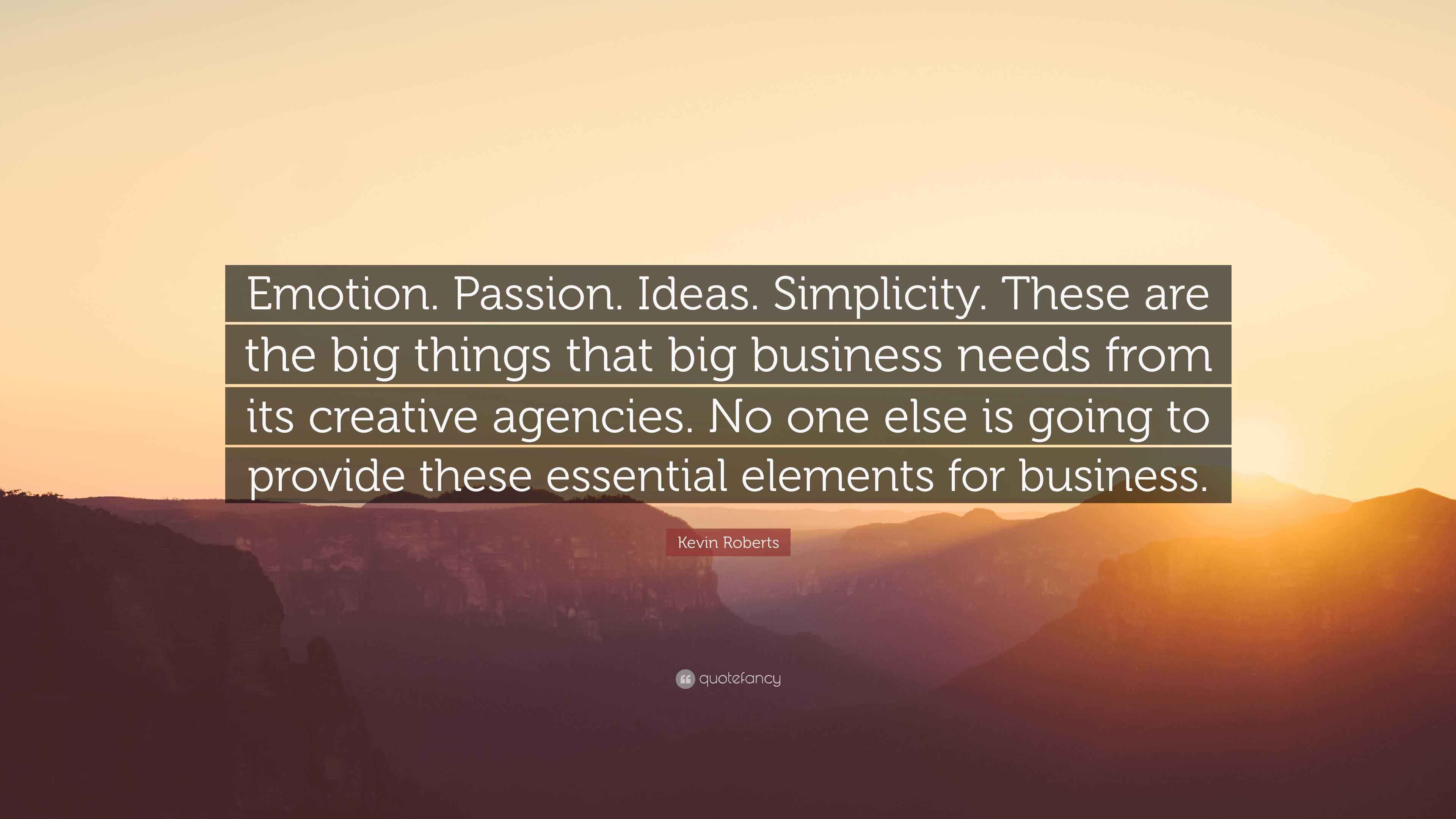 Kevin Roberts Quote: “Emotion. Passion. Ideas. Simplicity. These are ...