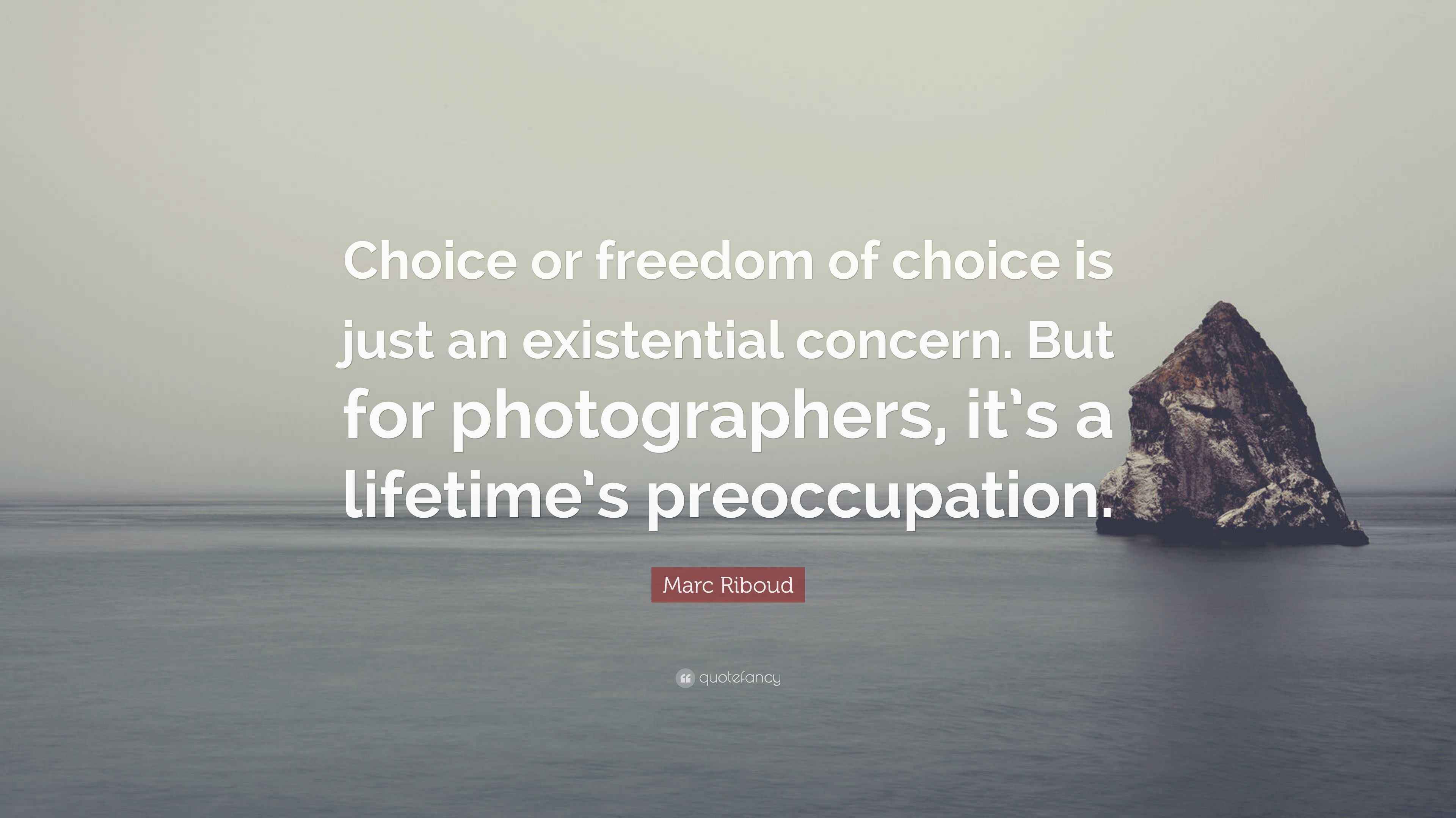 Marc Riboud Quote: “Choice or freedom of choice is just an existential ...