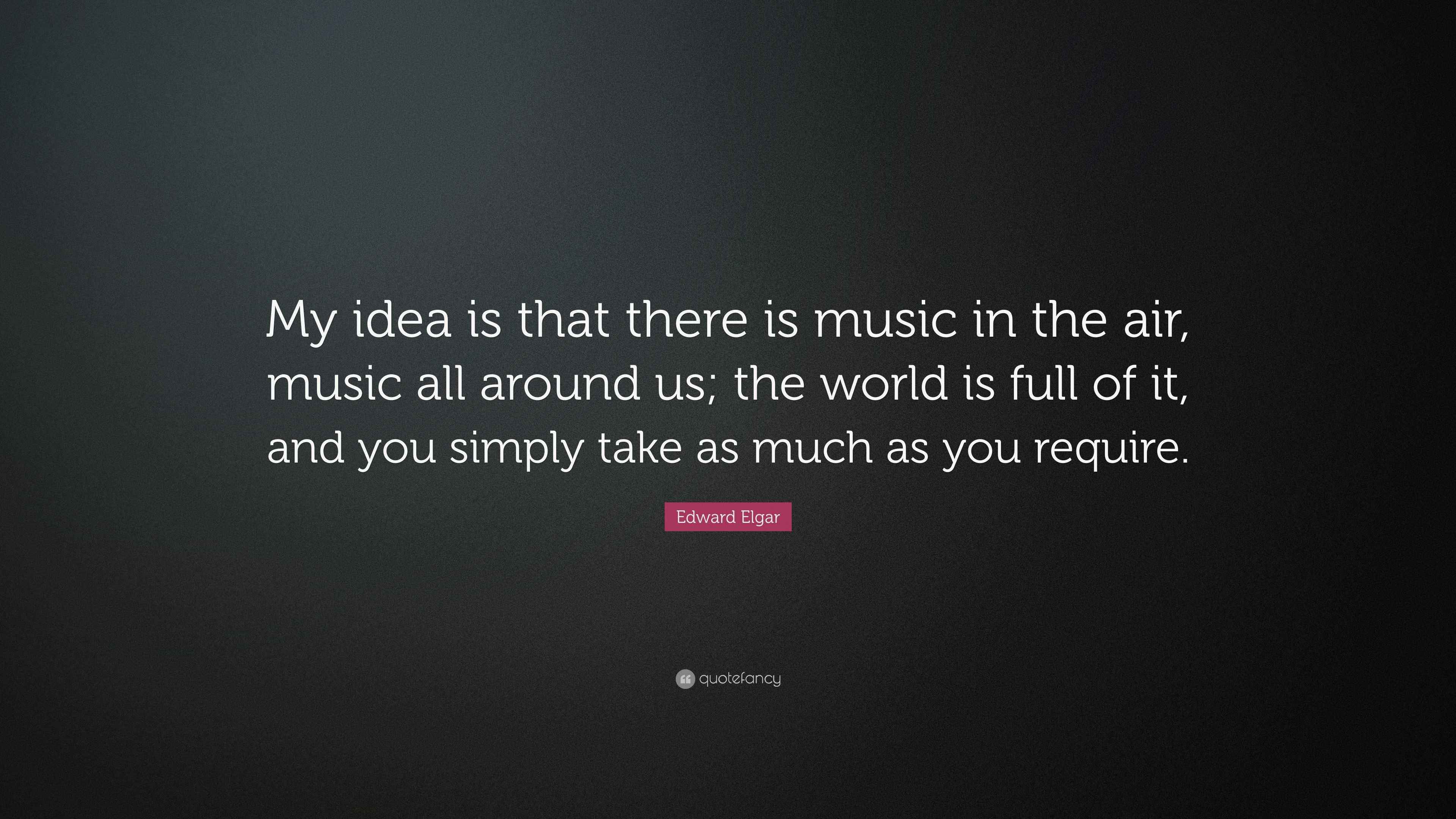 Edward Elgar Quote: “My idea is that there is music in the air, music ...