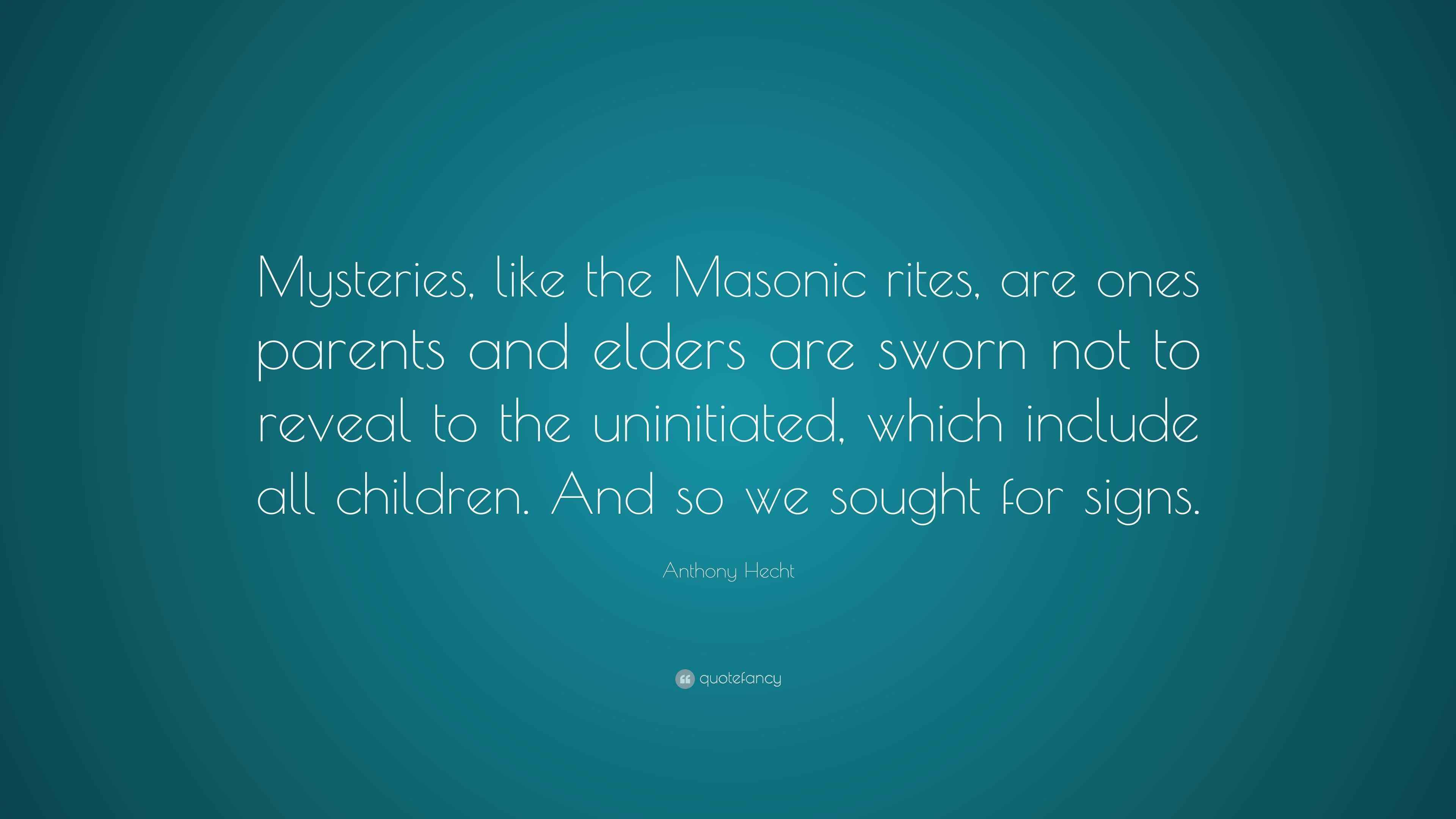 Anthony Hecht Quote: “Mysteries, like the Masonic rites, are ones ...