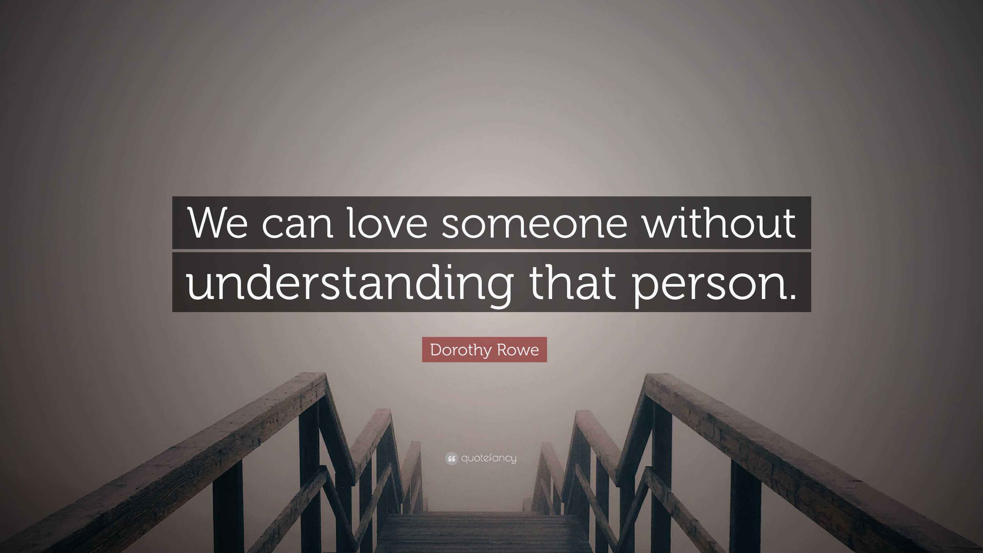 Dorothy Rowe Quote: “We can love someone without understanding that ...