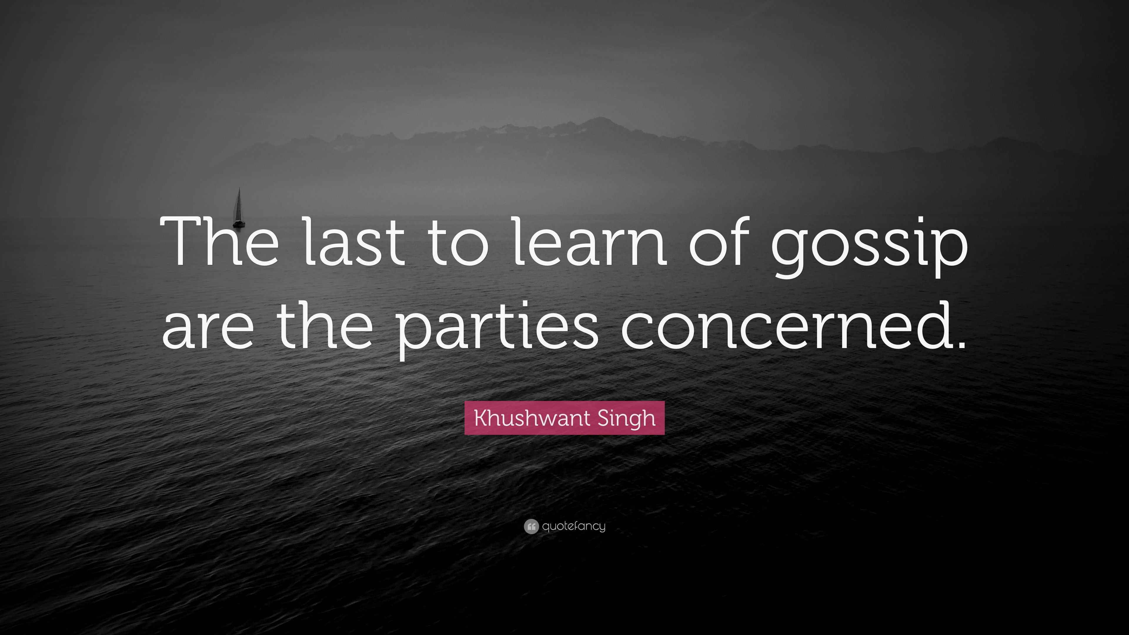 Khushwant Singh Quote: “The last to learn of gossip are the parties ...