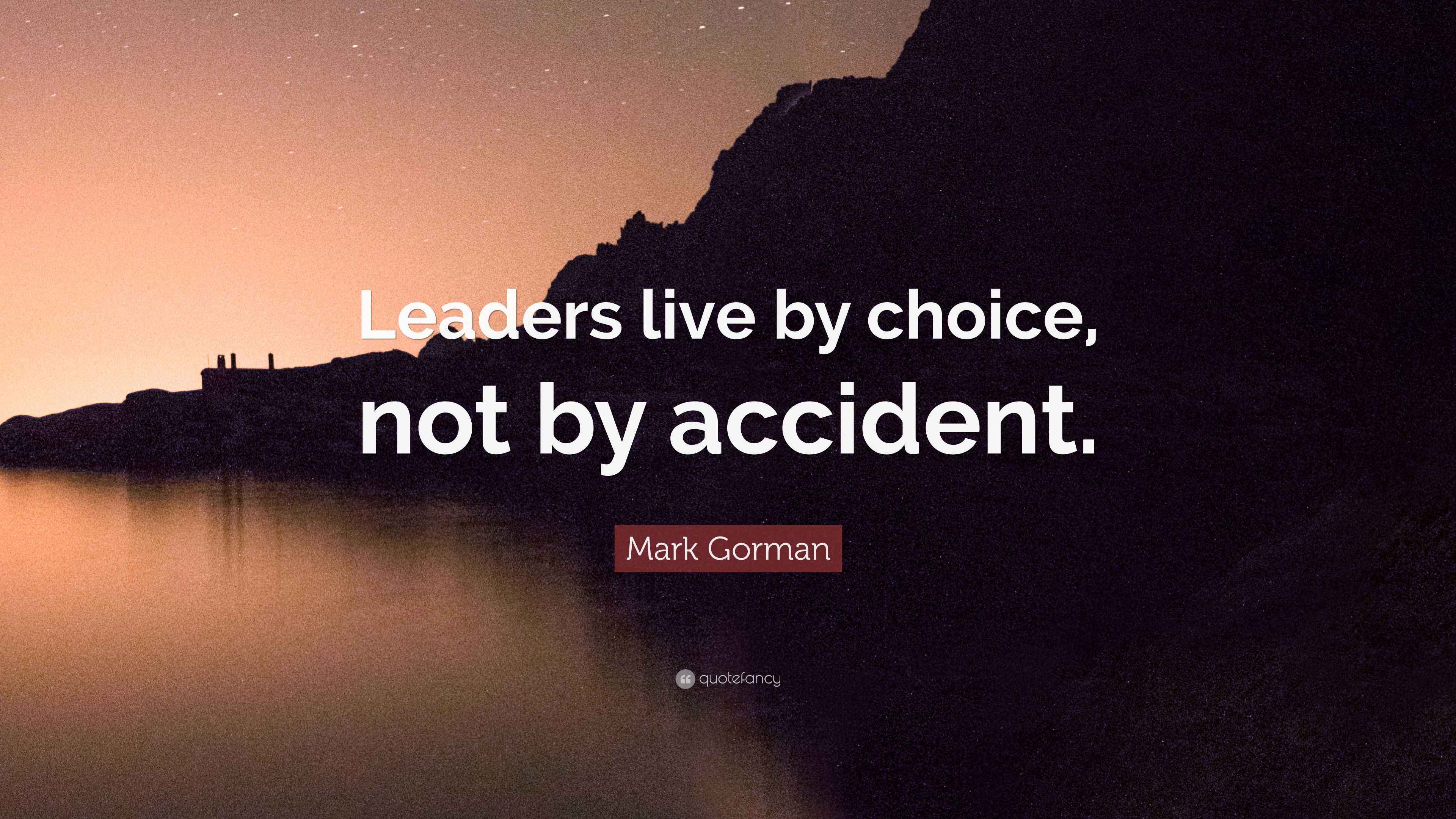 Mark Gorman Quote: “Leaders live by choice, not by accident.”