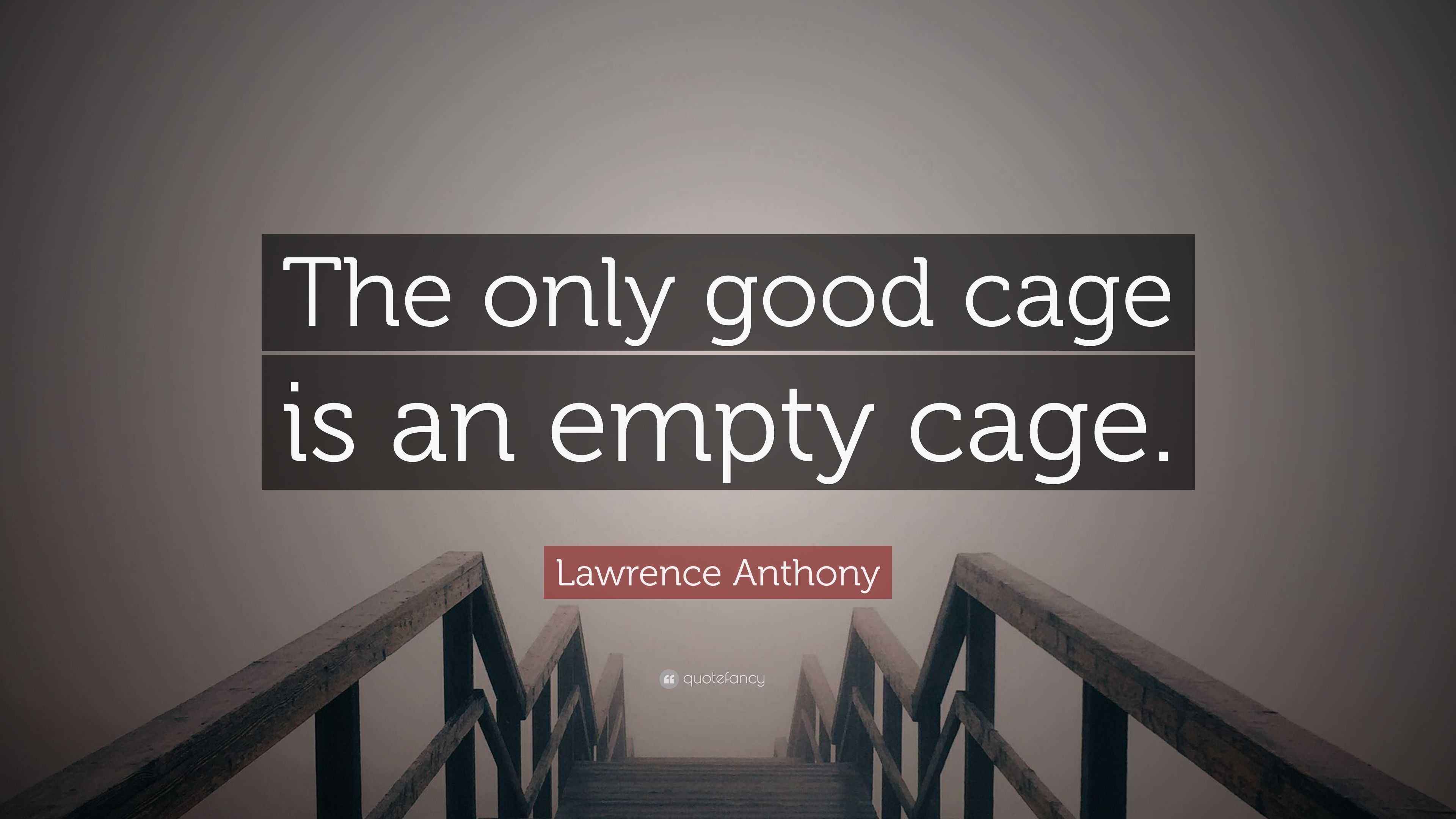 Lawrence Anthony Quote: “The only good cage is an empty cage.”