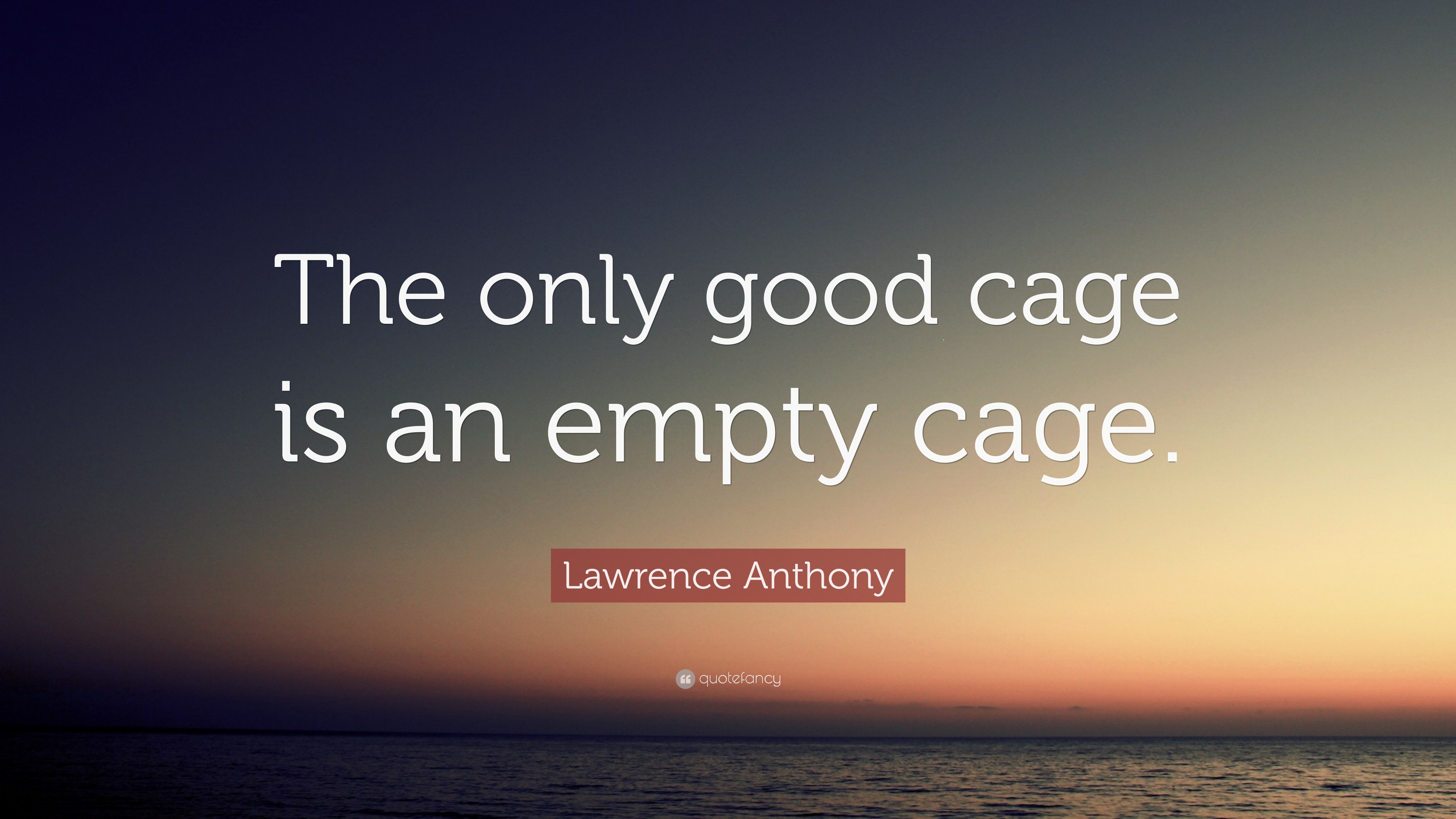 Lawrence Anthony Quote: “The only good cage is an empty cage.”
