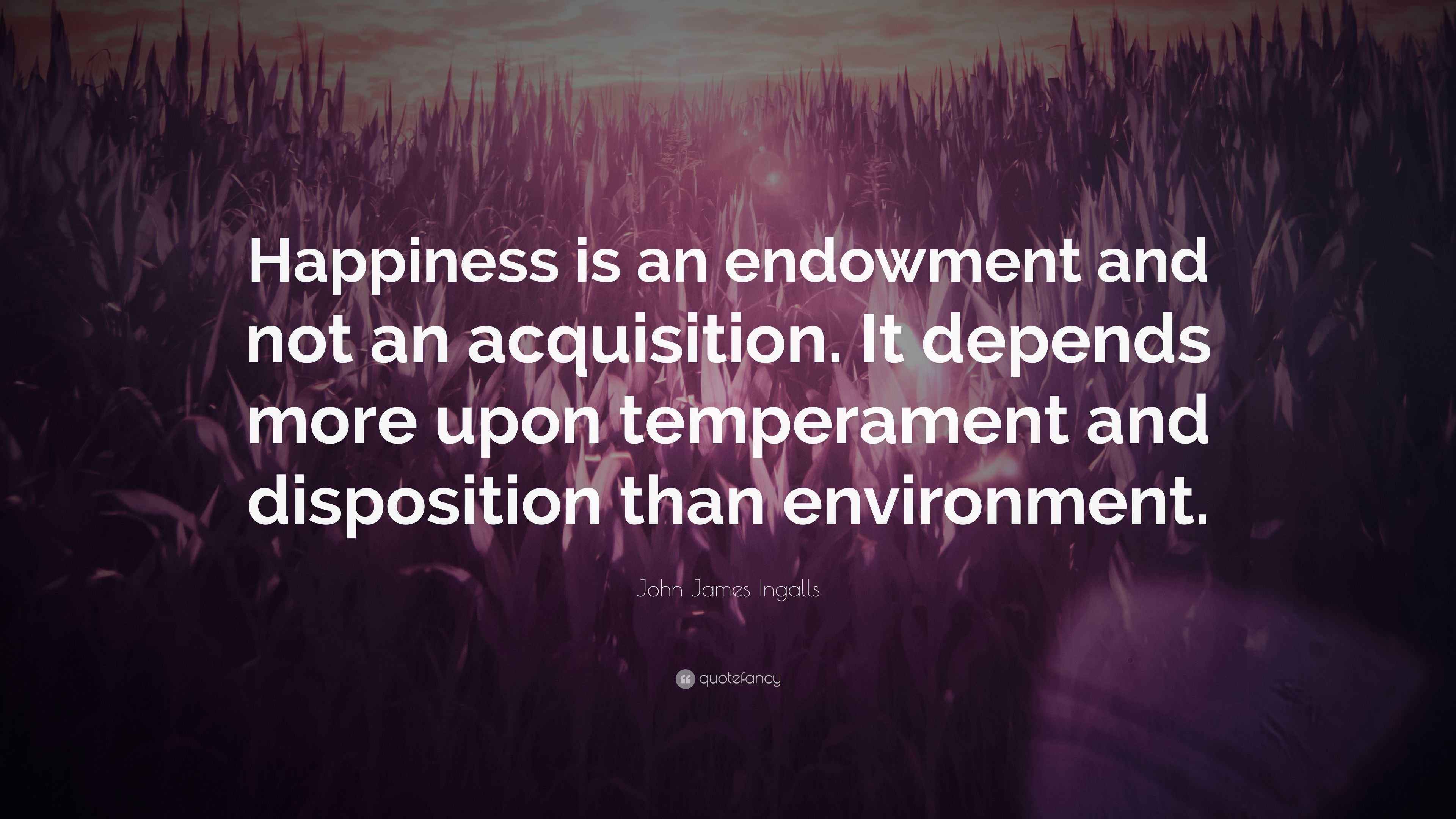 John James Ingalls Quote: “Happiness is an endowment and not an ...