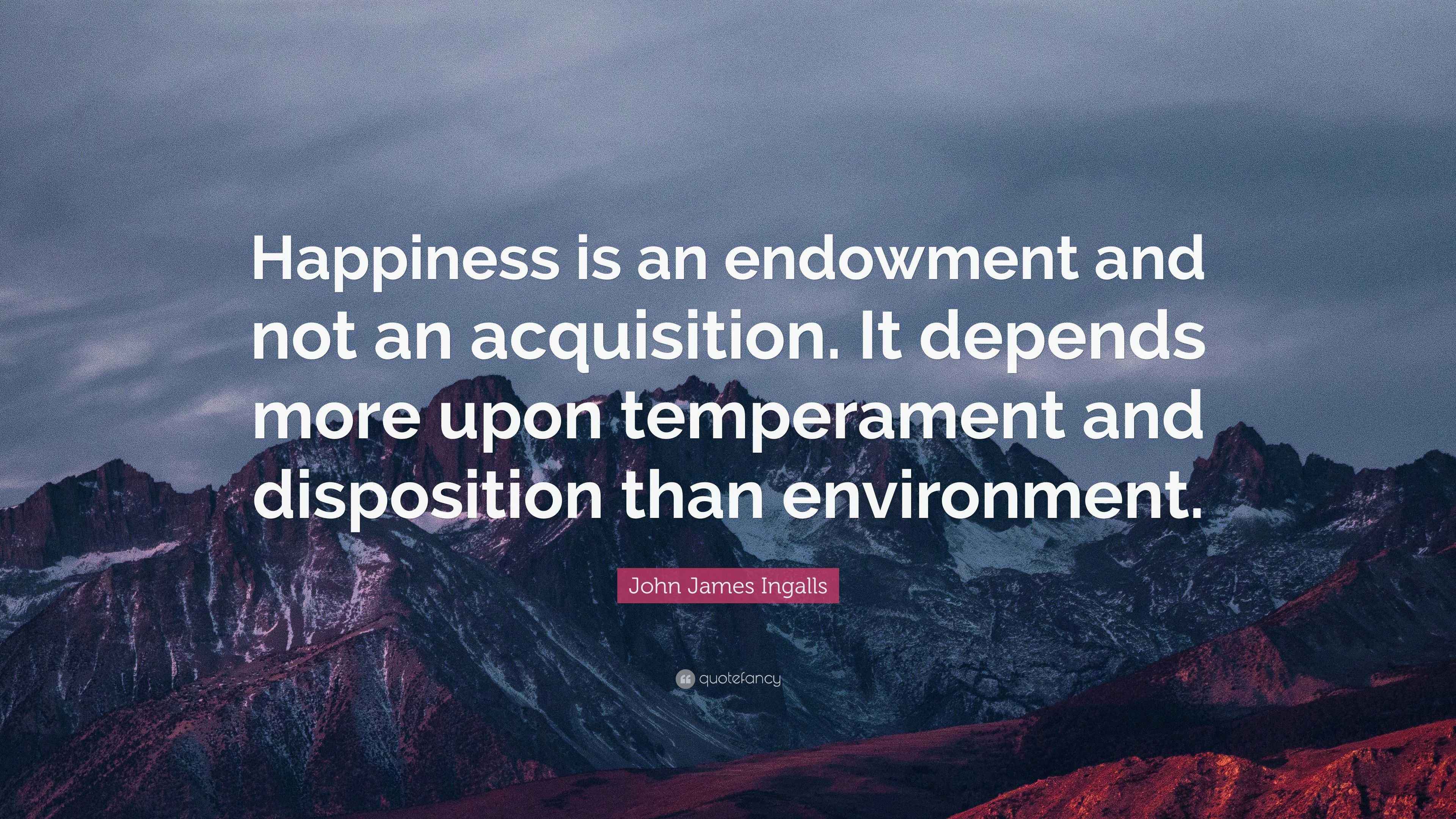 John James Ingalls Quote: “Happiness is an endowment and not an ...