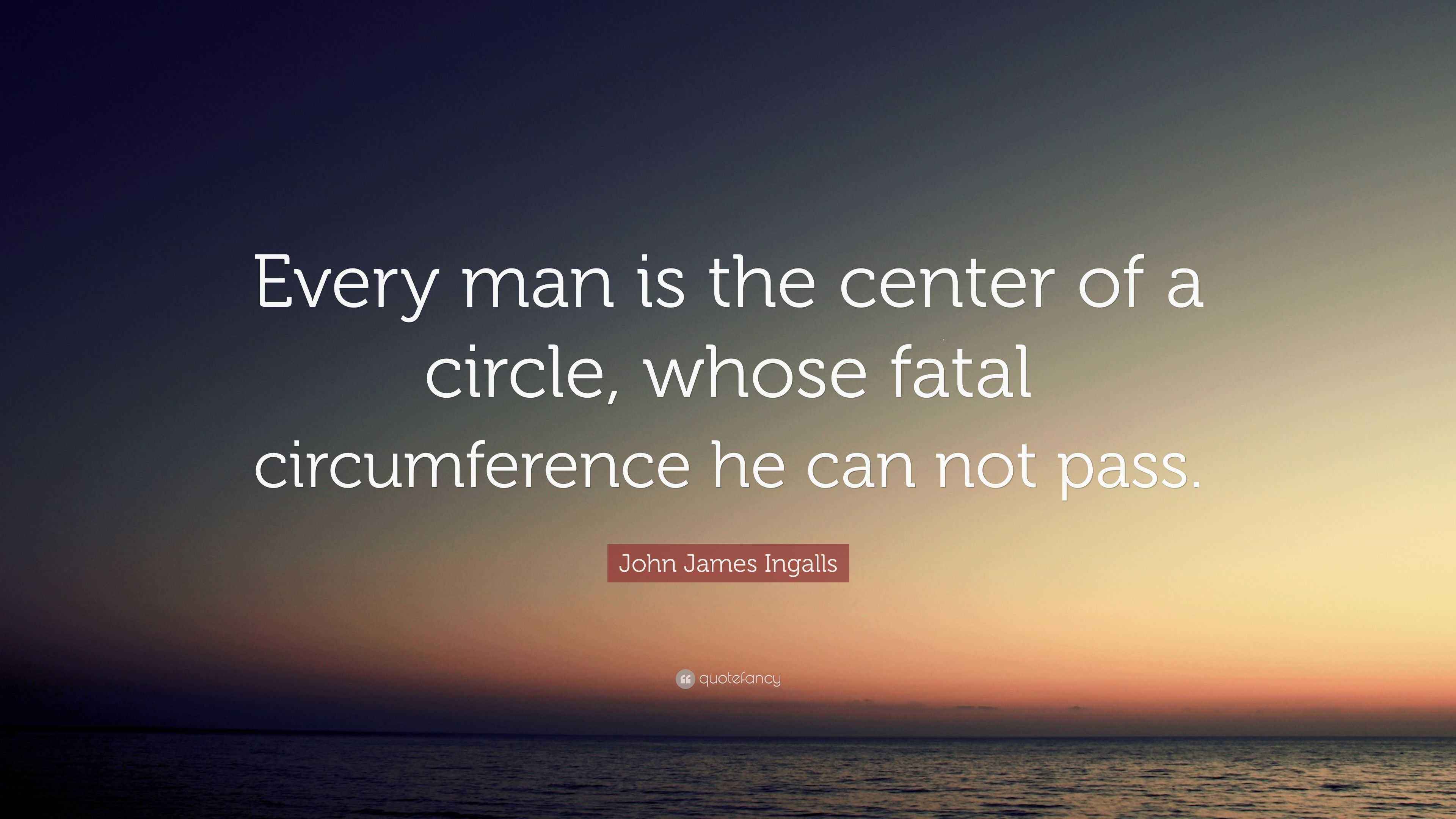 John James Ingalls Quote: “Every man is the center of a circle, whose ...