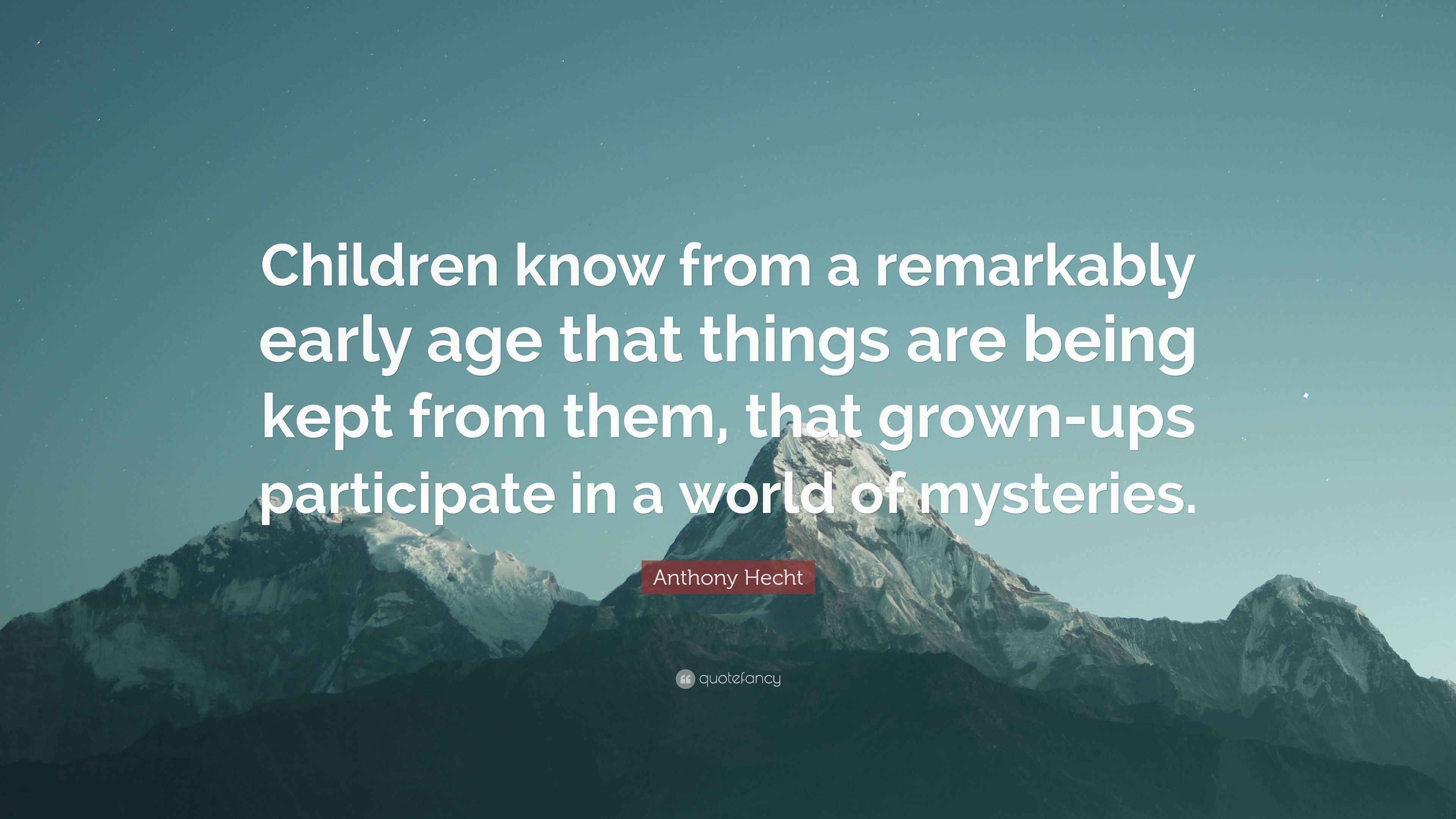 Anthony Hecht Quote: “Children know from a remarkably early age that ...
