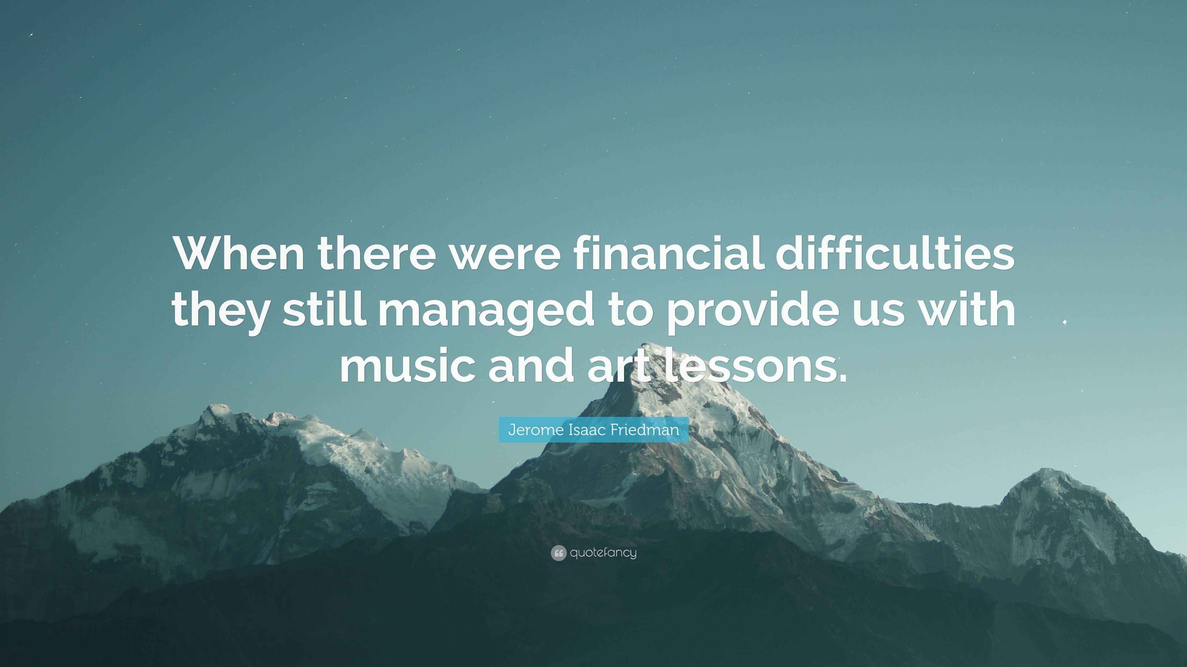 Jerome Isaac Friedman Quote: “When there were financial difficulties ...