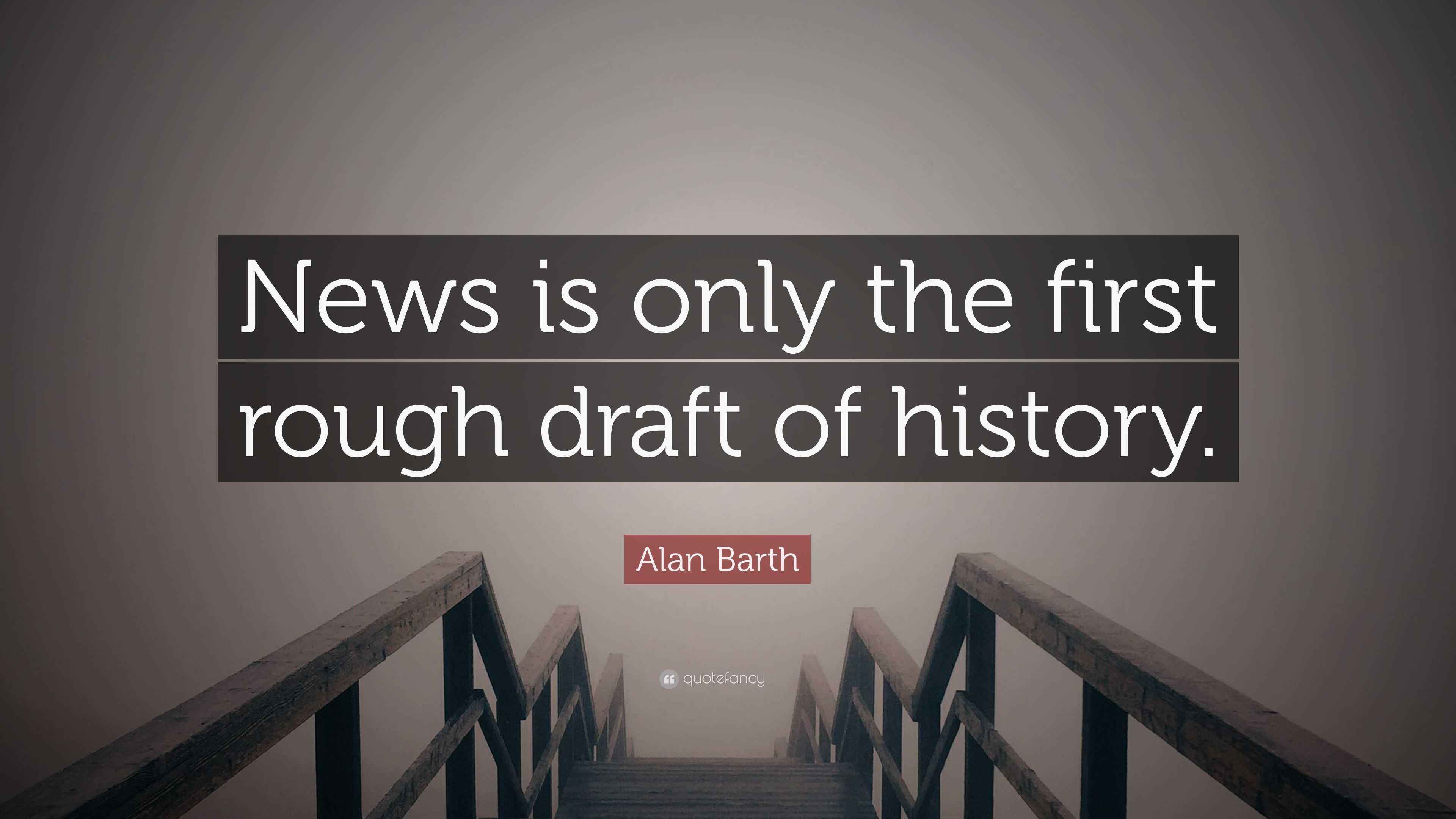 Alan Barth Quote: “News is only the first rough draft of history.”