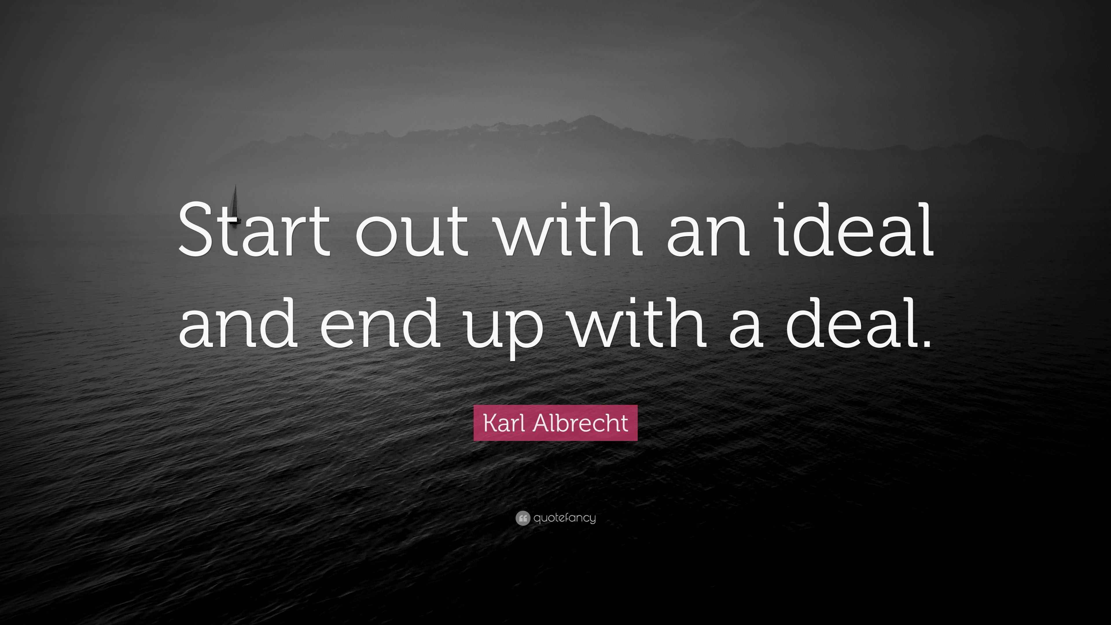 Karl Albrecht Quote: “Start out with an ideal and end up with a deal.”